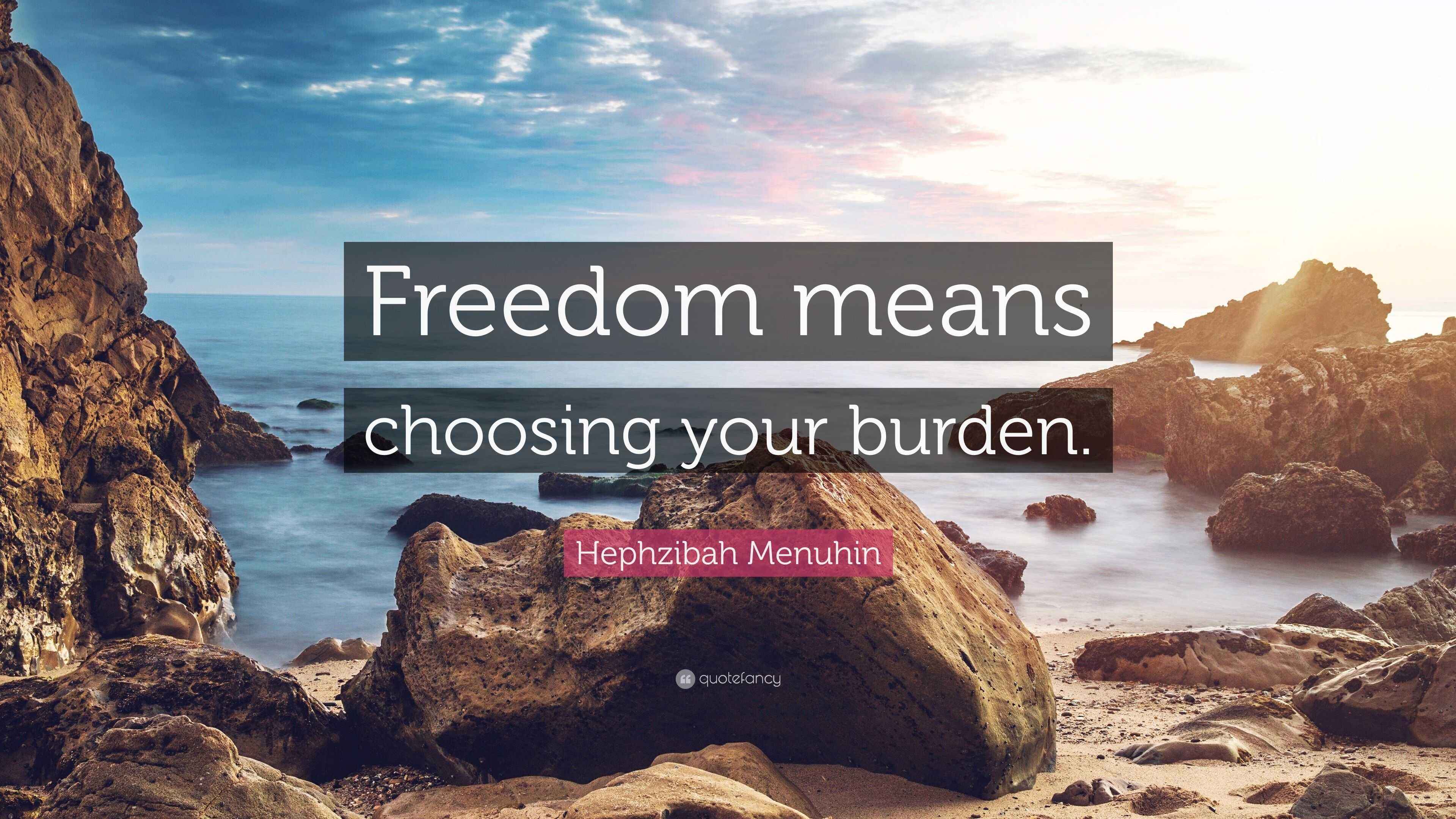 Hephzibah Menuhin Quote: “Freedom means choosing your burden.”