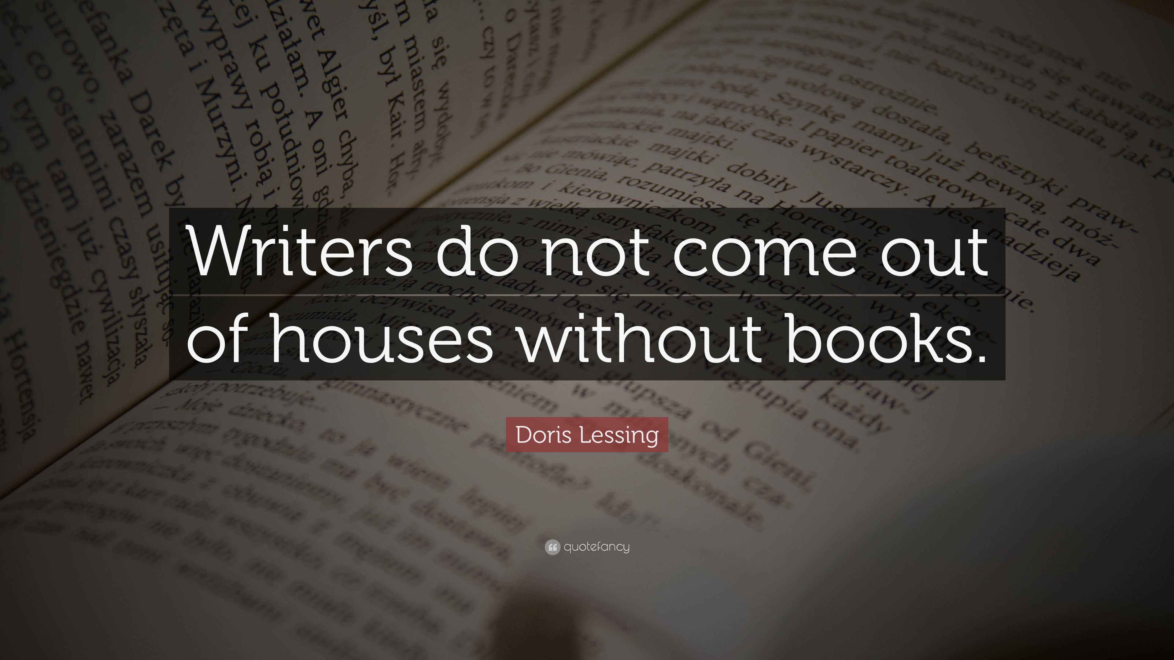 Doris Lessing Quote: “Writers do not come out of houses without books.”