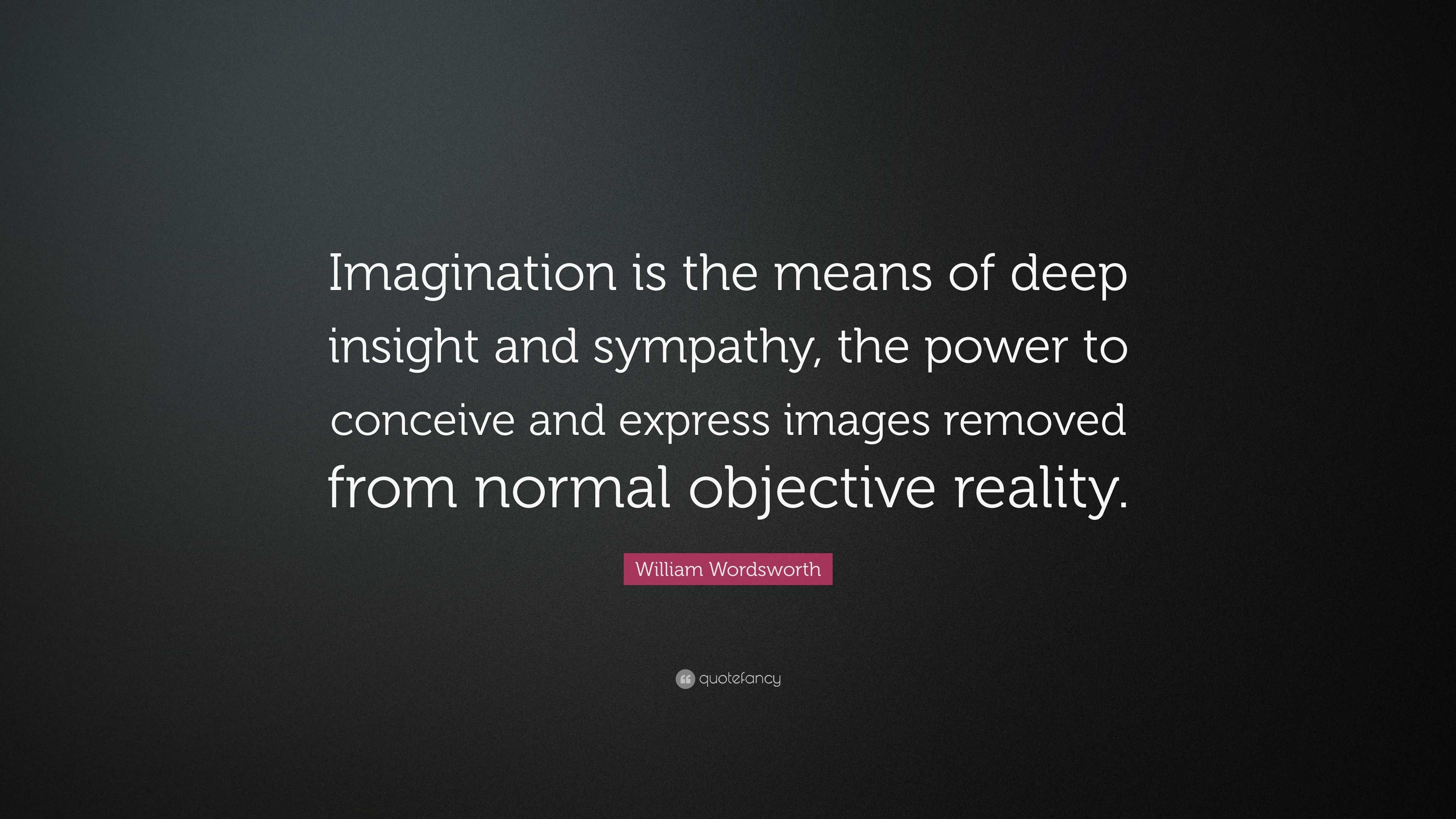 William Wordsworth Quote: “Imagination is the means of deep insight and ...