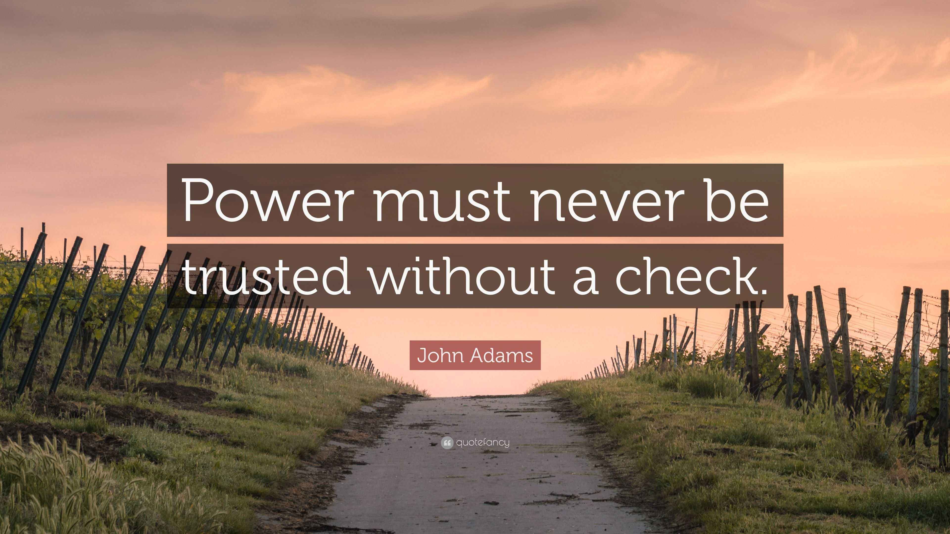 John Adams Quote: “Power must never be trusted without a check.”