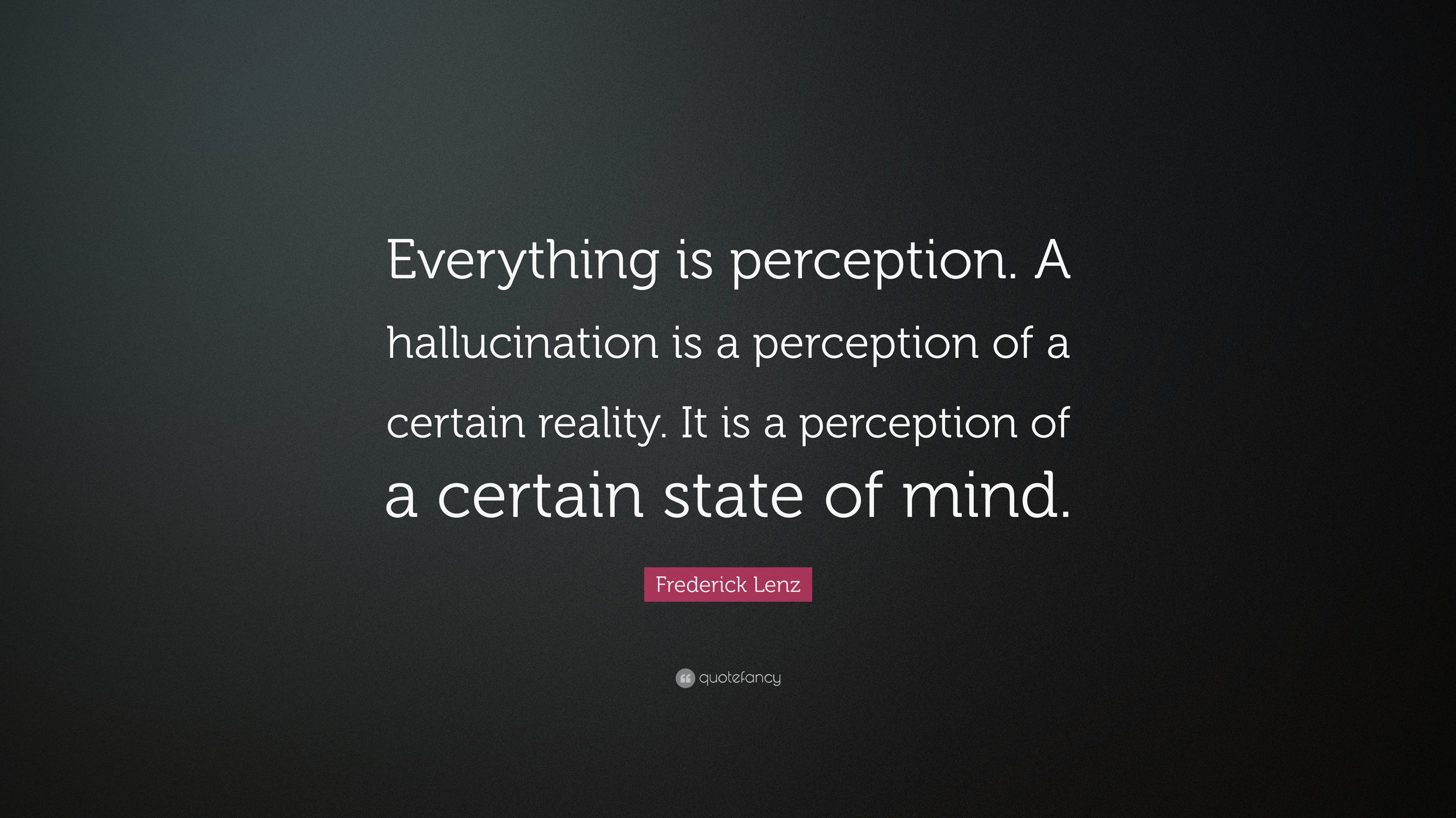 Frederick Lenz Quote: “Everything is perception. A hallucination is a ...