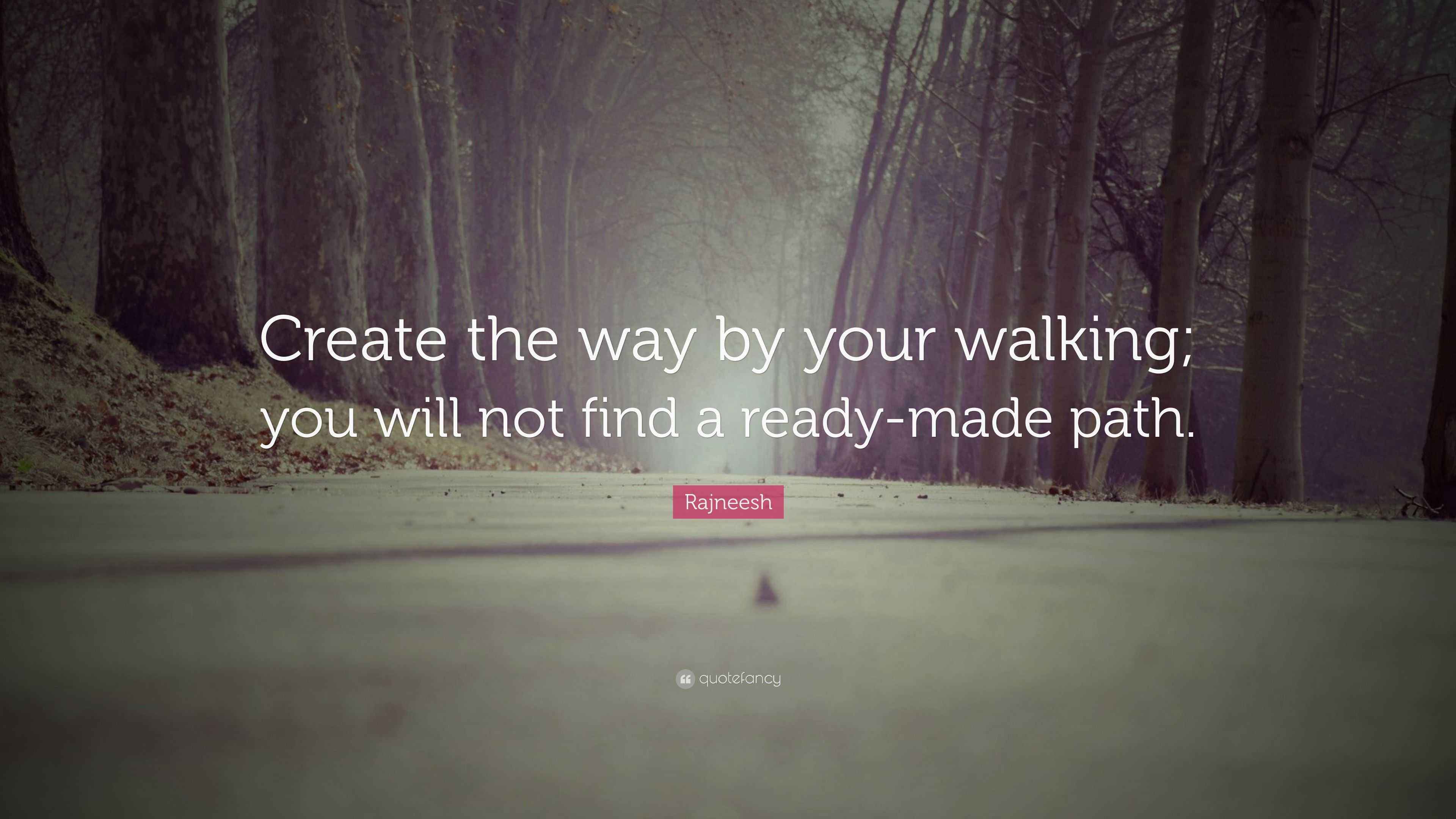 Rajneesh Quote: “Create the way by your walking; you will not find a ...