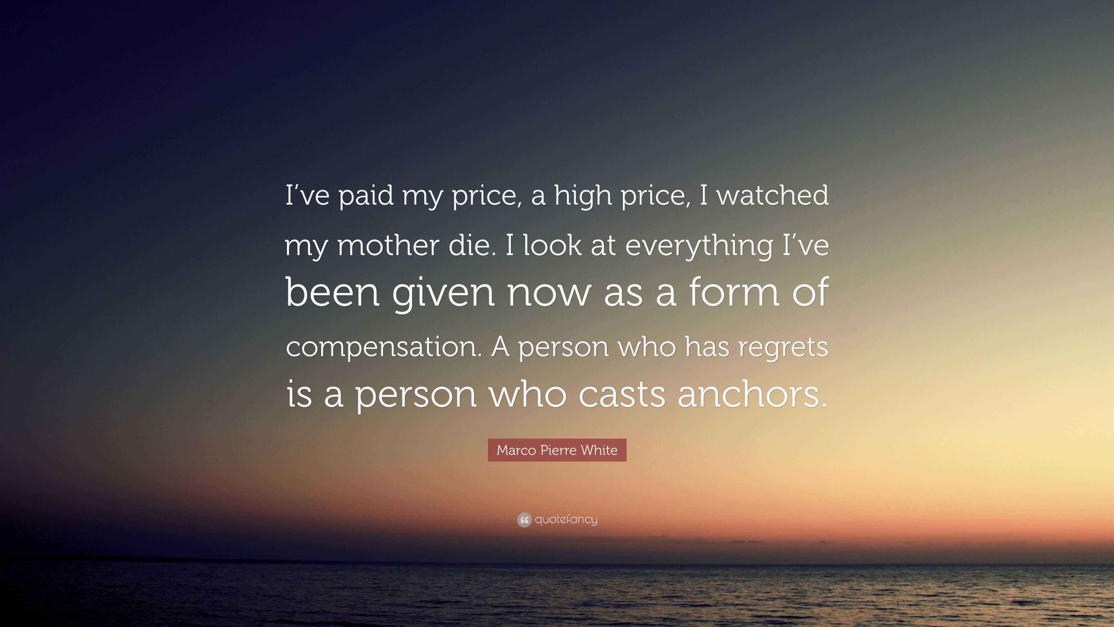 Marco Pierre White Quote: “I’ve paid my price, a high price, I watched ...