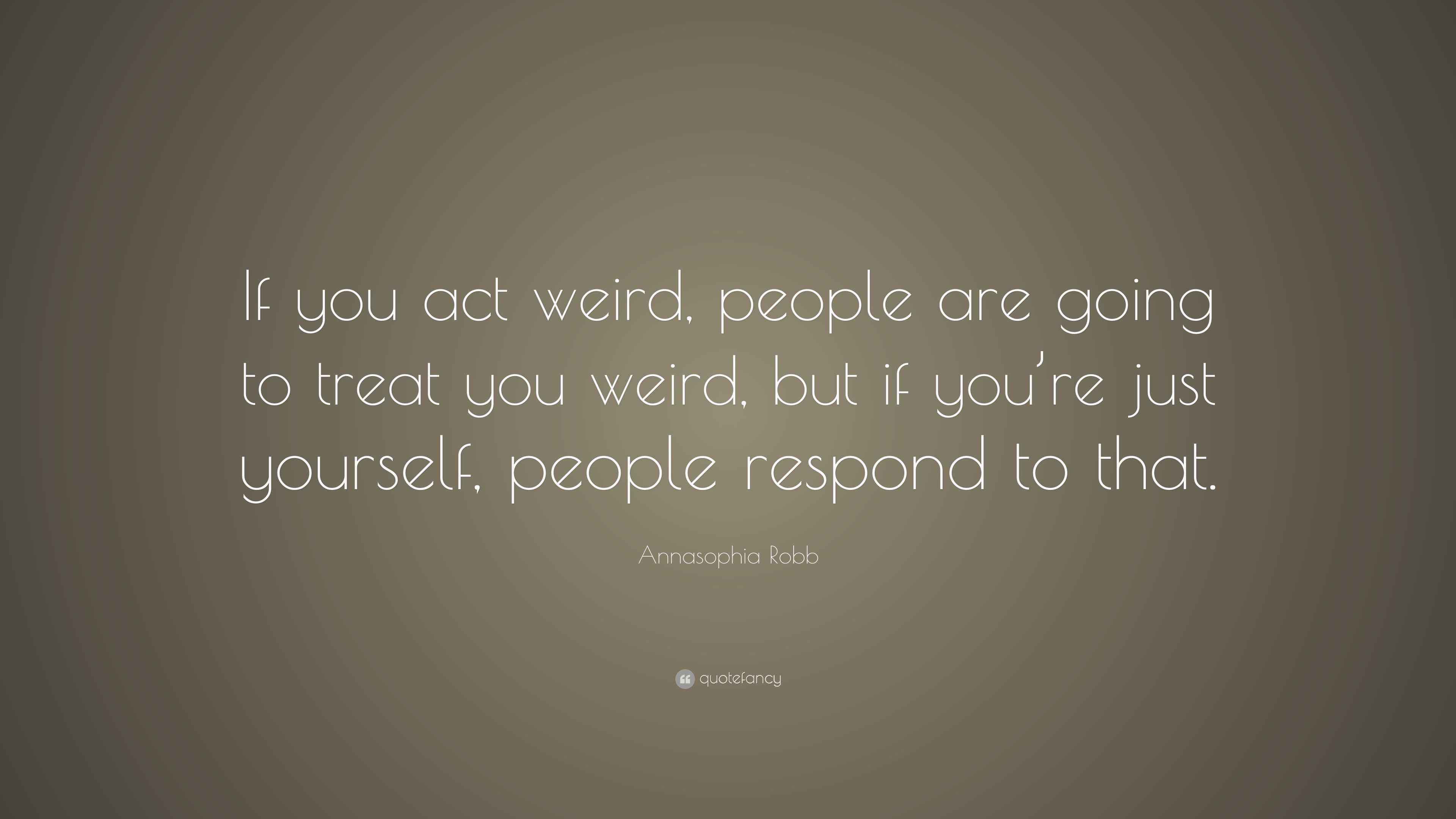 Annasophia Robb Quote: “If you act weird, people are going to treat you ...
