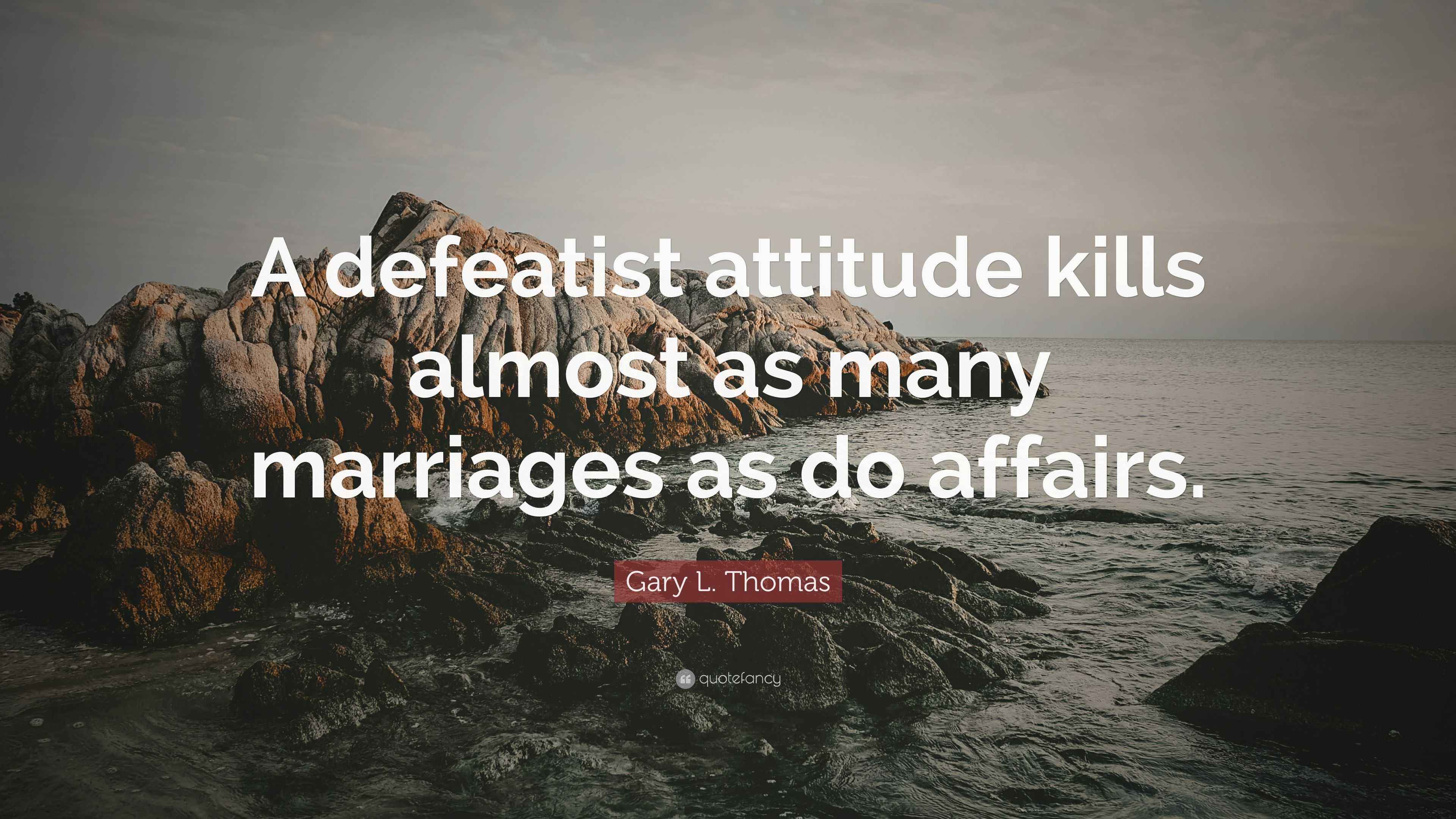 Gary L. Thomas Quote: “A defeatist attitude kills almost as many ...