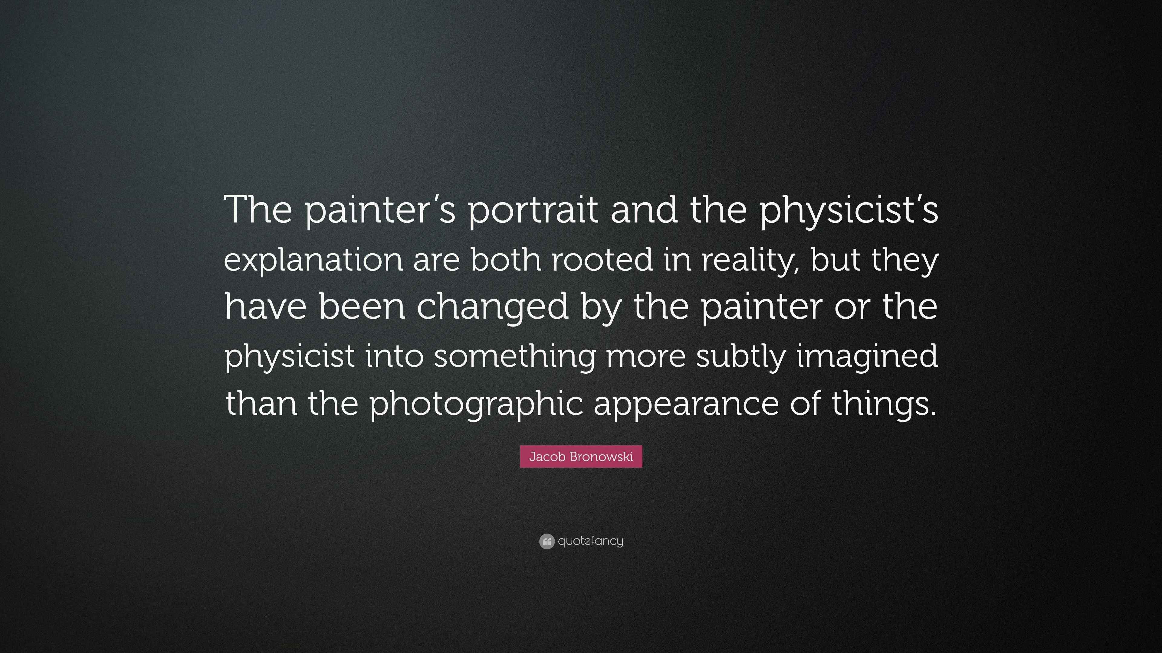 Jacob Bronowski Quote: “The painter’s portrait and the physicist’s ...