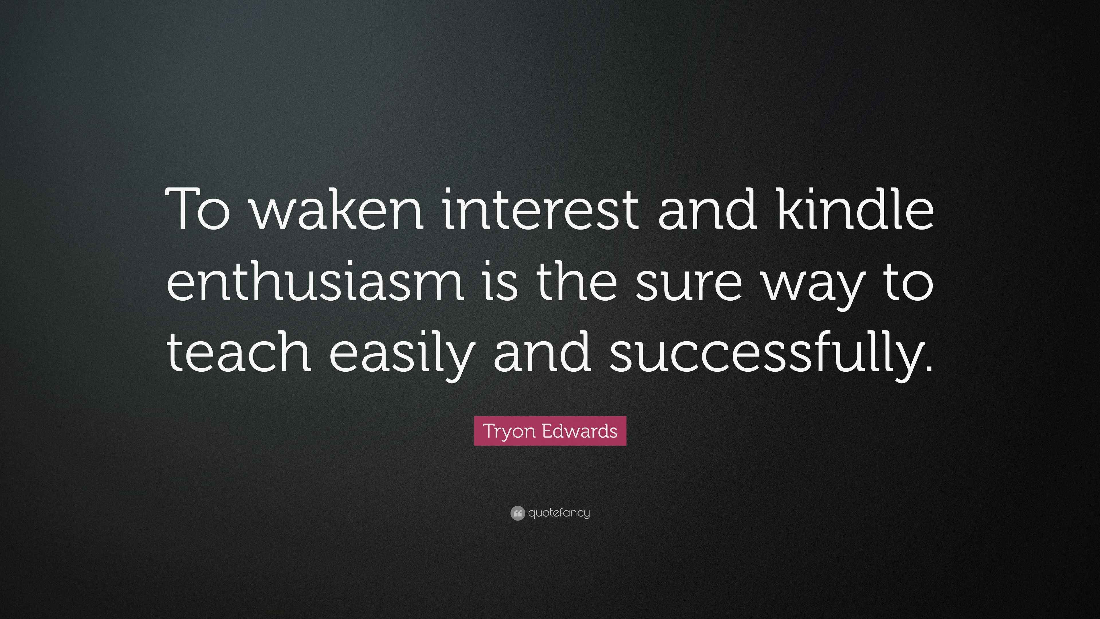 Tryon Edwards Quote: “To waken interest and kindle enthusiasm is the ...