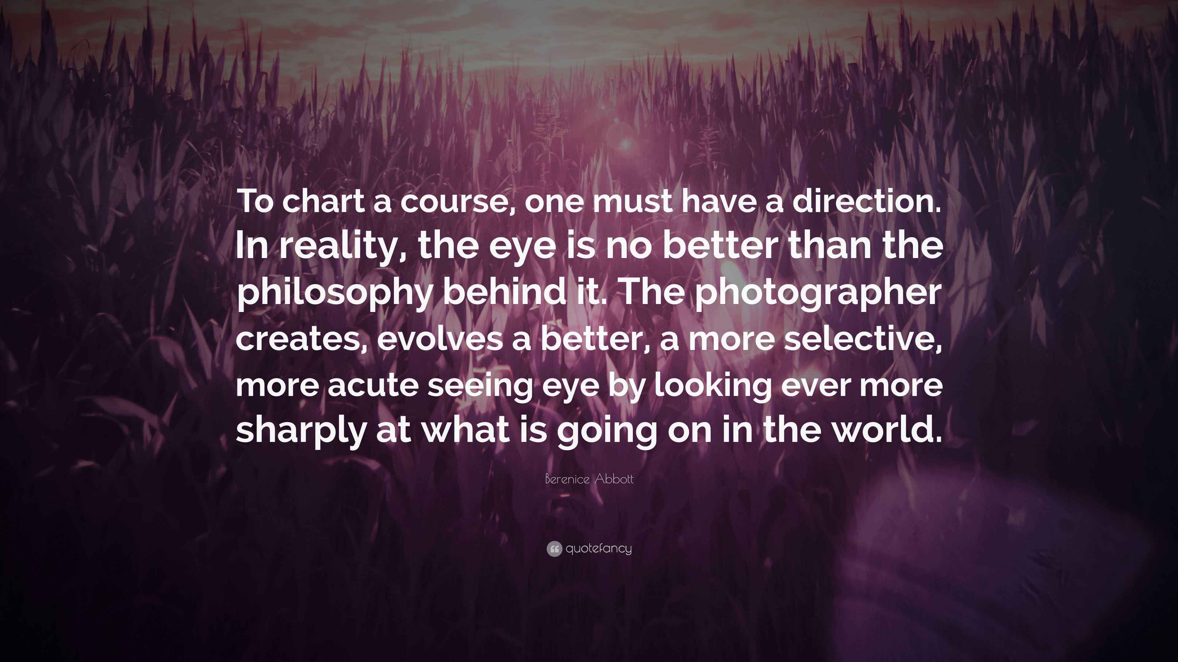 Berenice Abbott Quote: “To chart a course, one must have a direction ...