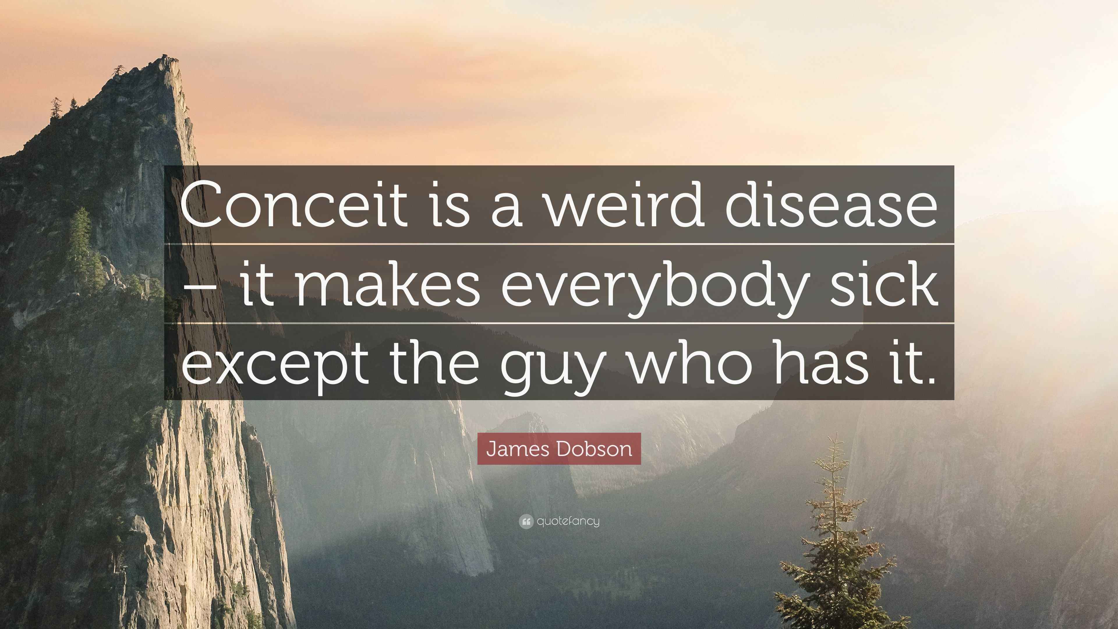 James Dobson Quote: “Conceit is a weird disease – it makes everybody ...