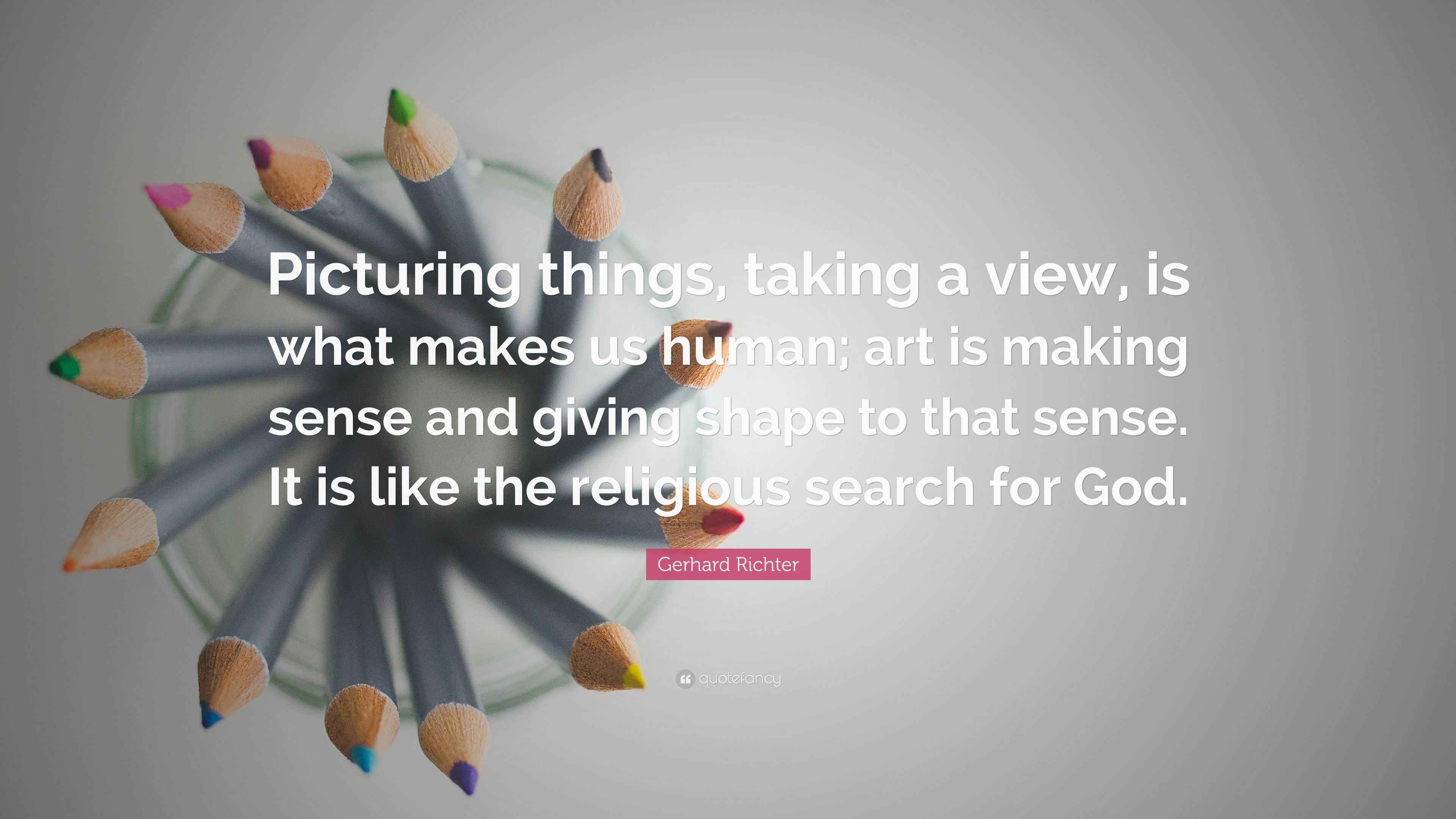 Gerhard Richter Quote: “Picturing things, taking a view, is what makes ...