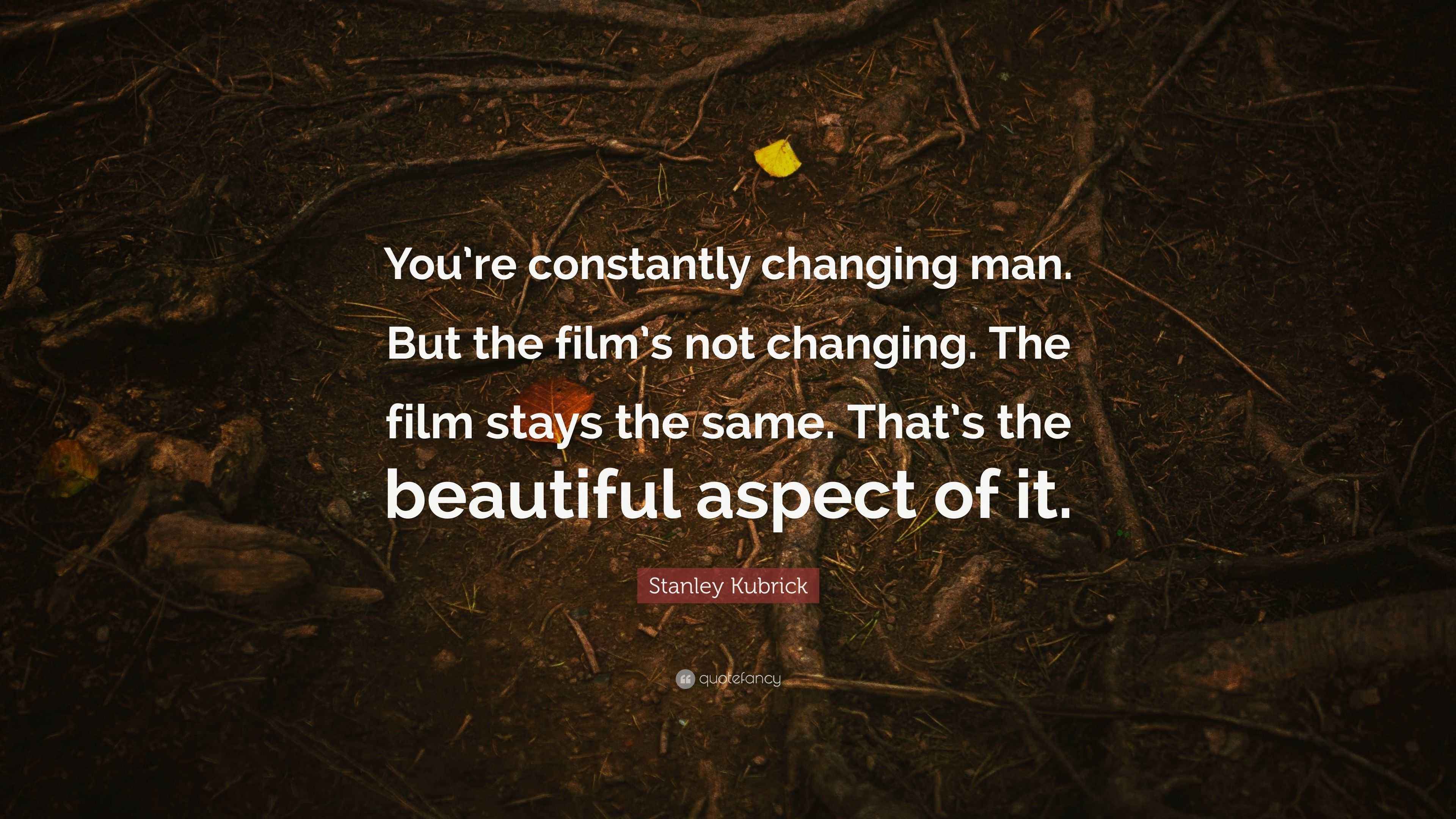 Stanley Kubrick Quote: “You’re constantly changing man. But the film’s ...