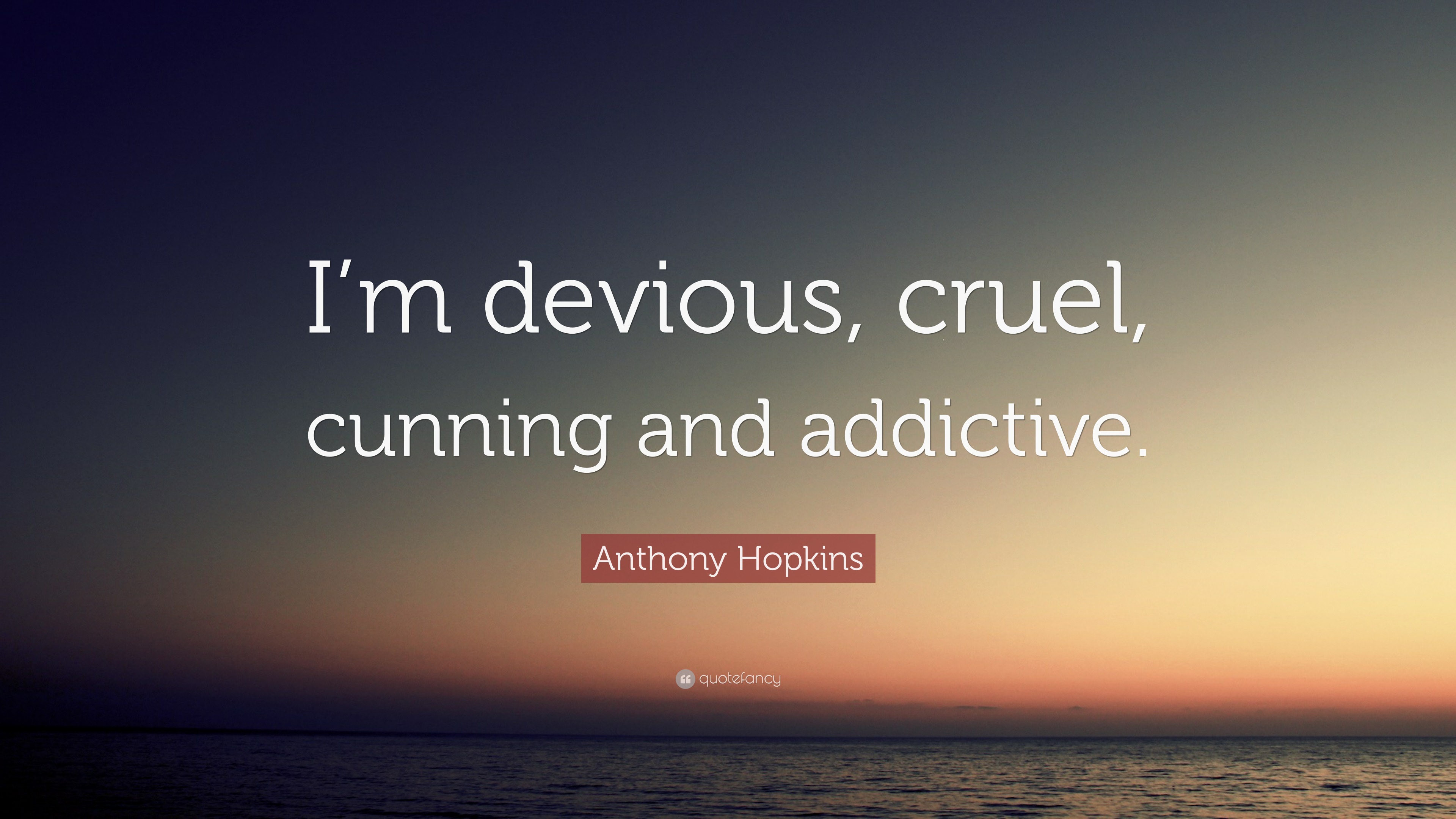 Anthony Hopkins Quote: “I’m devious, cruel, cunning and addictive.”