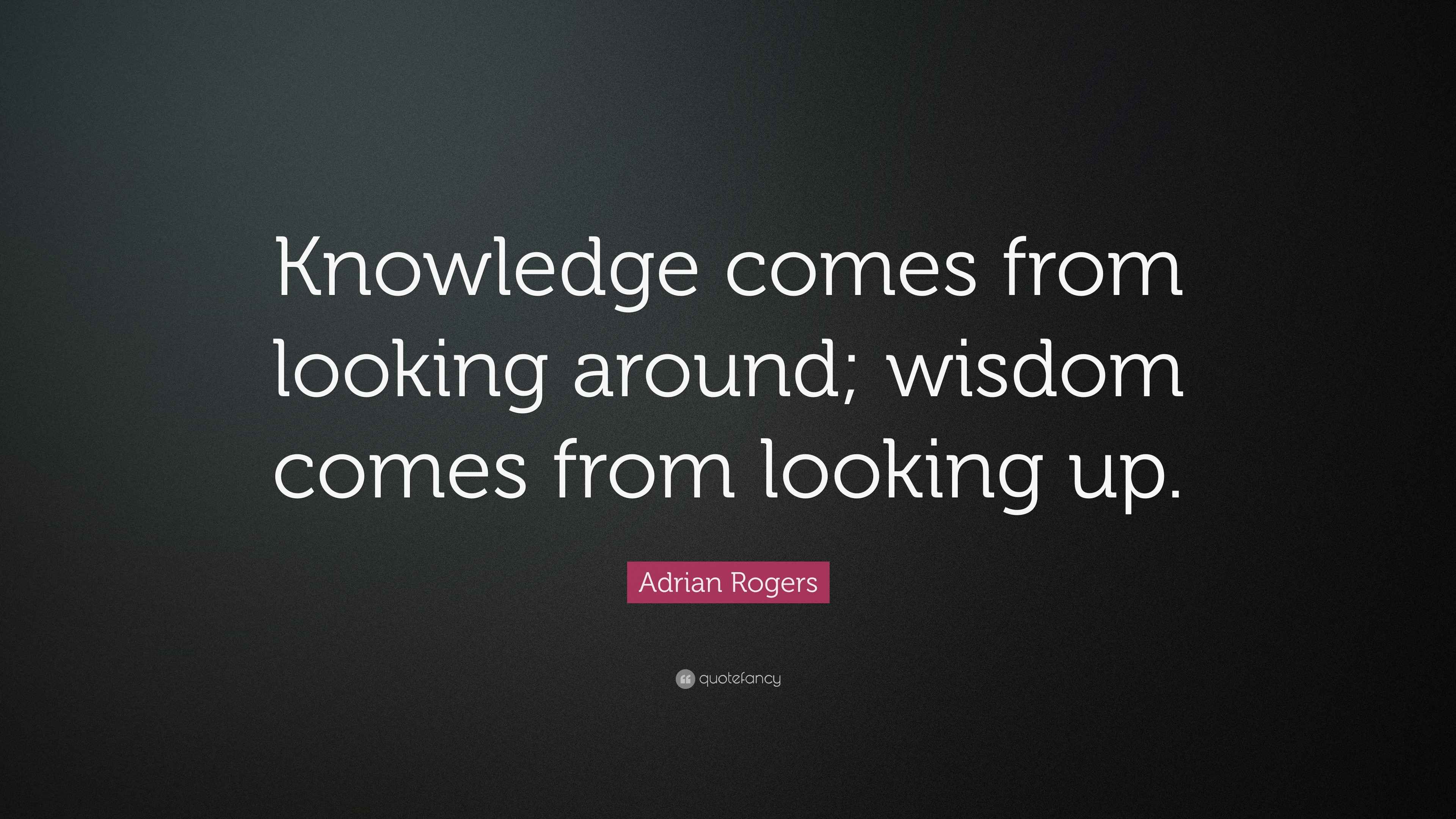 Adrian Rogers Quote: “Knowledge comes from looking around; wisdom comes ...