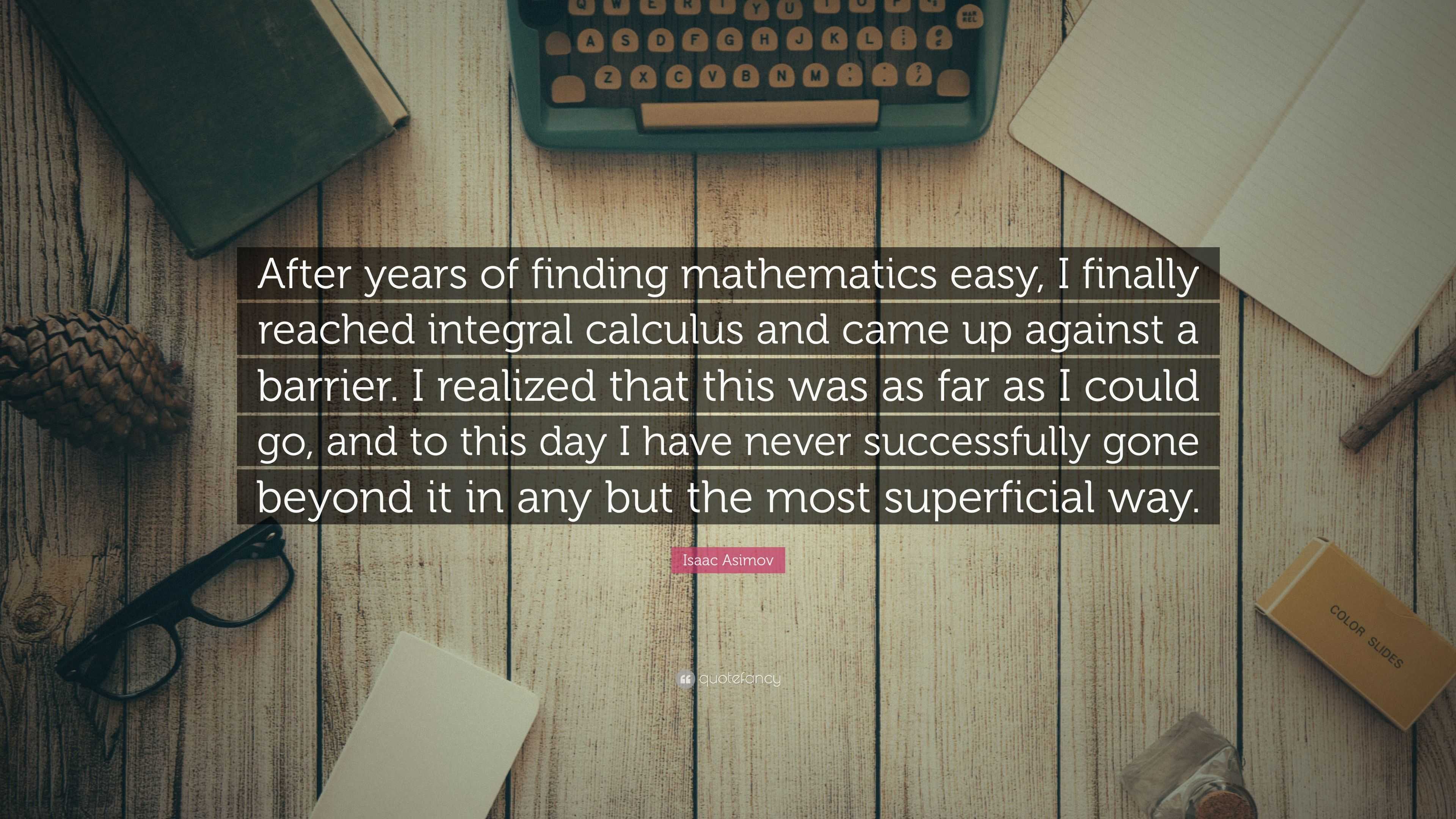 Isaac Asimov Quote: “After years of finding mathematics easy, I finally ...