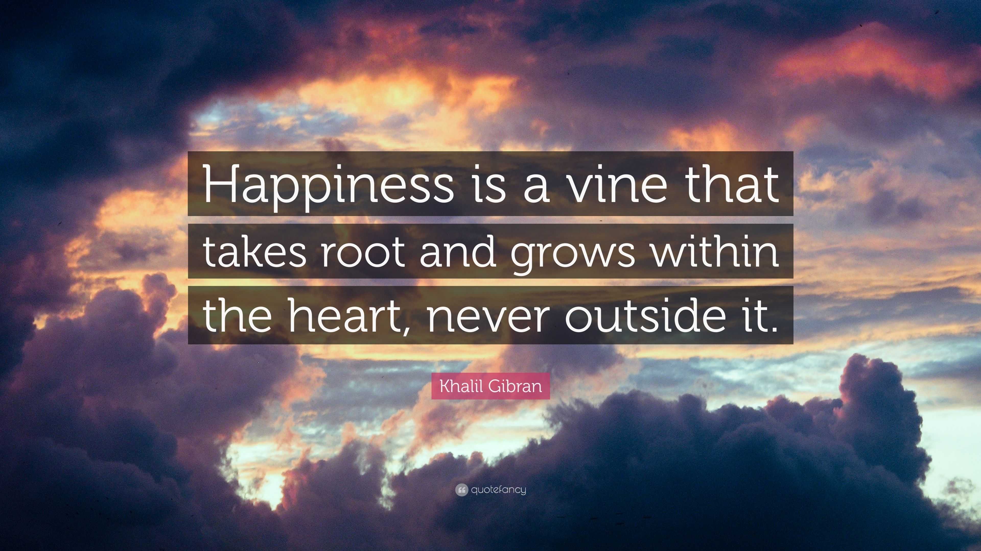 Khalil Gibran Quote: “Happiness is a vine that takes root and grows ...