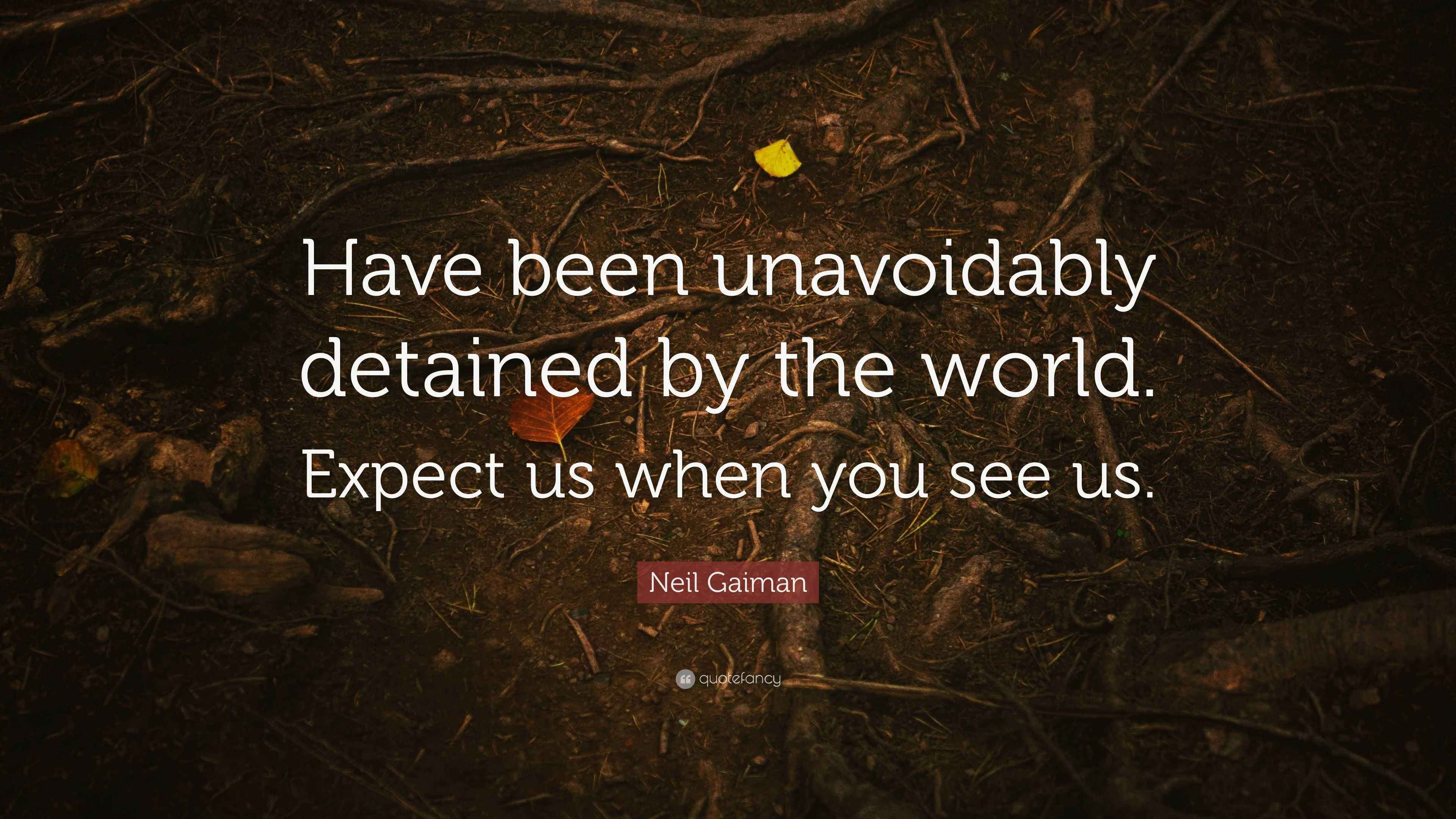 Neil Gaiman Quote: “Have been unavoidably detained by the world. Expect ...