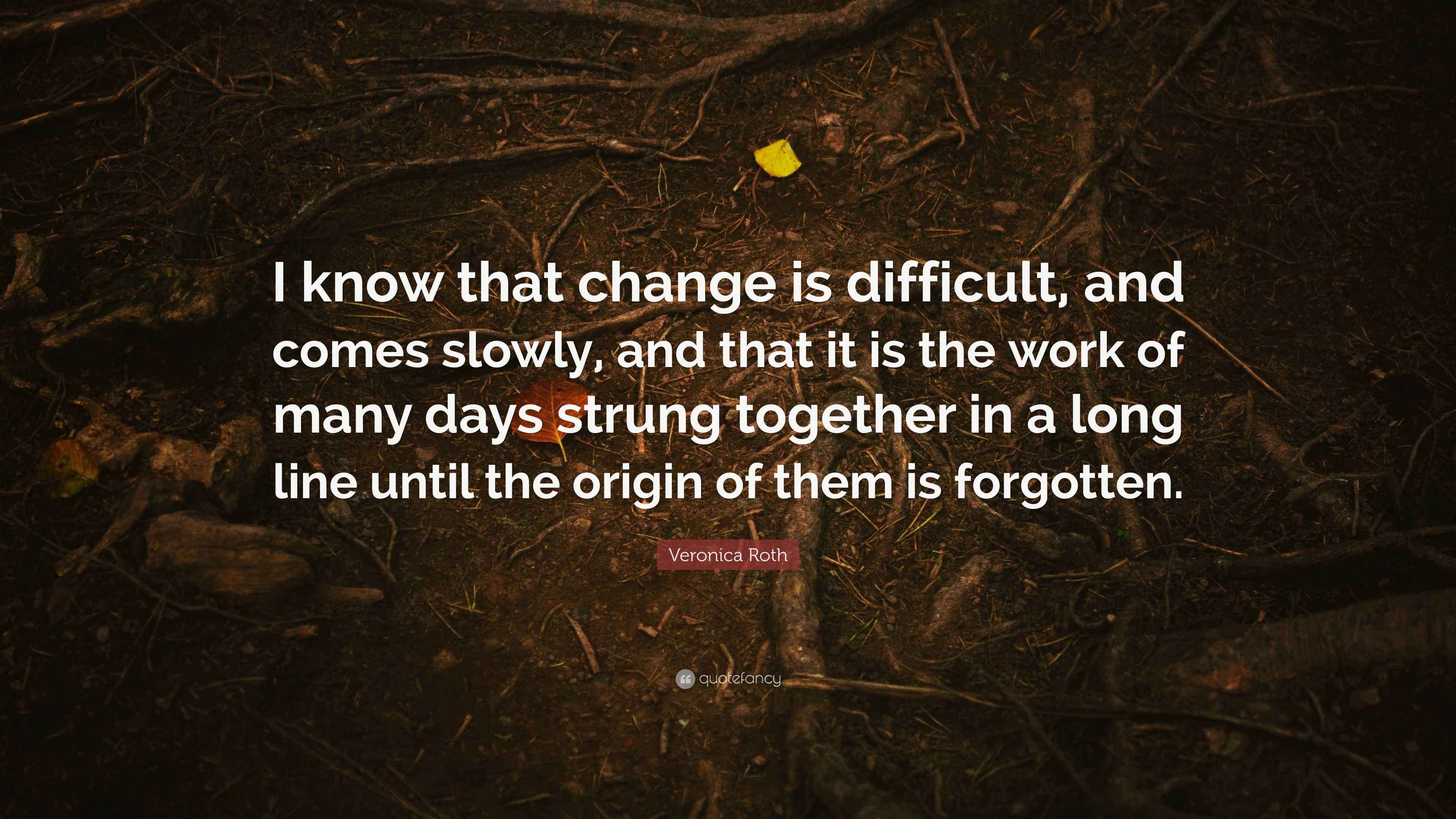 Veronica Roth Quote: “I know that change is difficult, and comes slowly ...