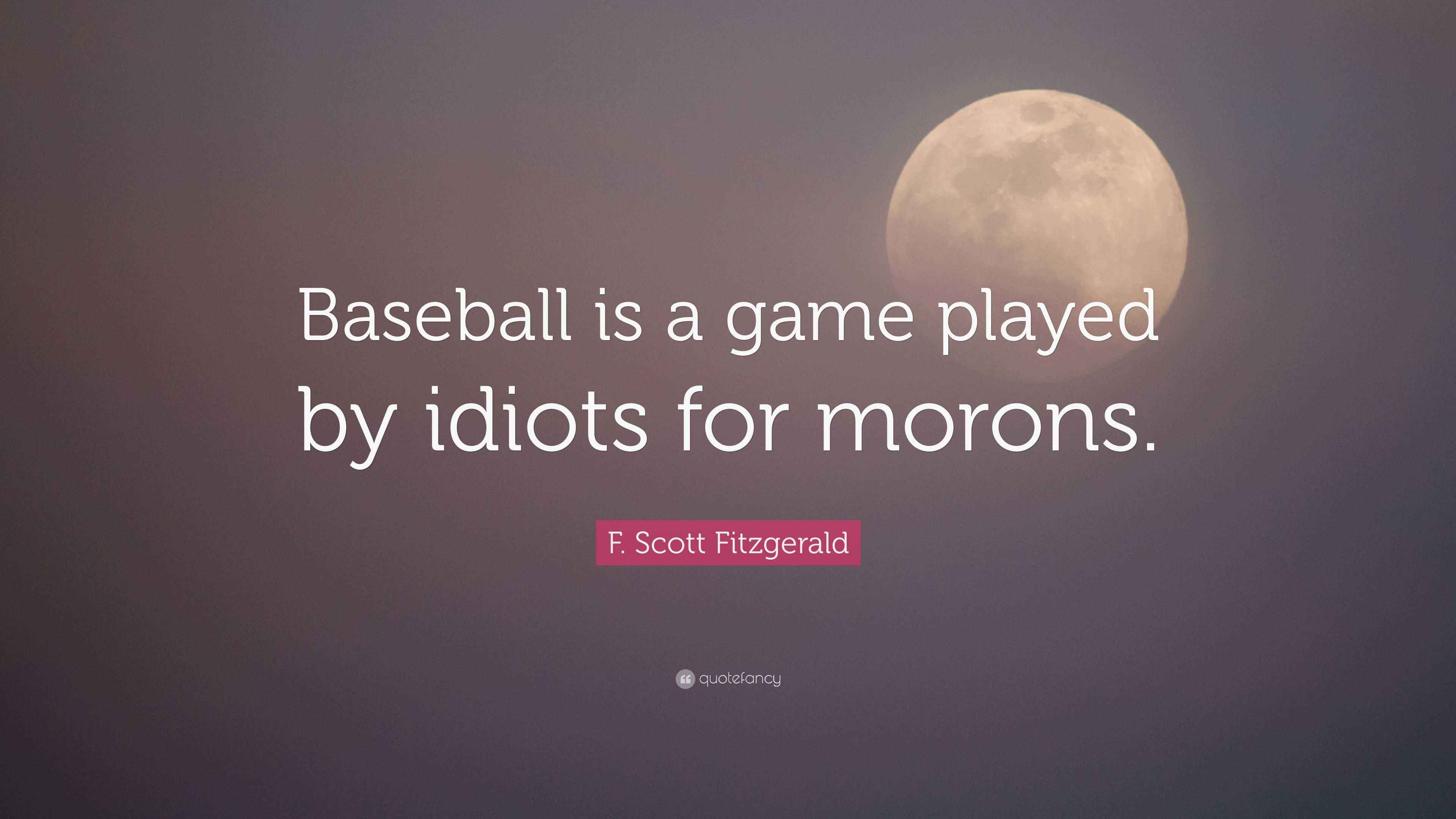 F. Scott Fitzgerald Quote: “Baseball is a game played by idiots for ...