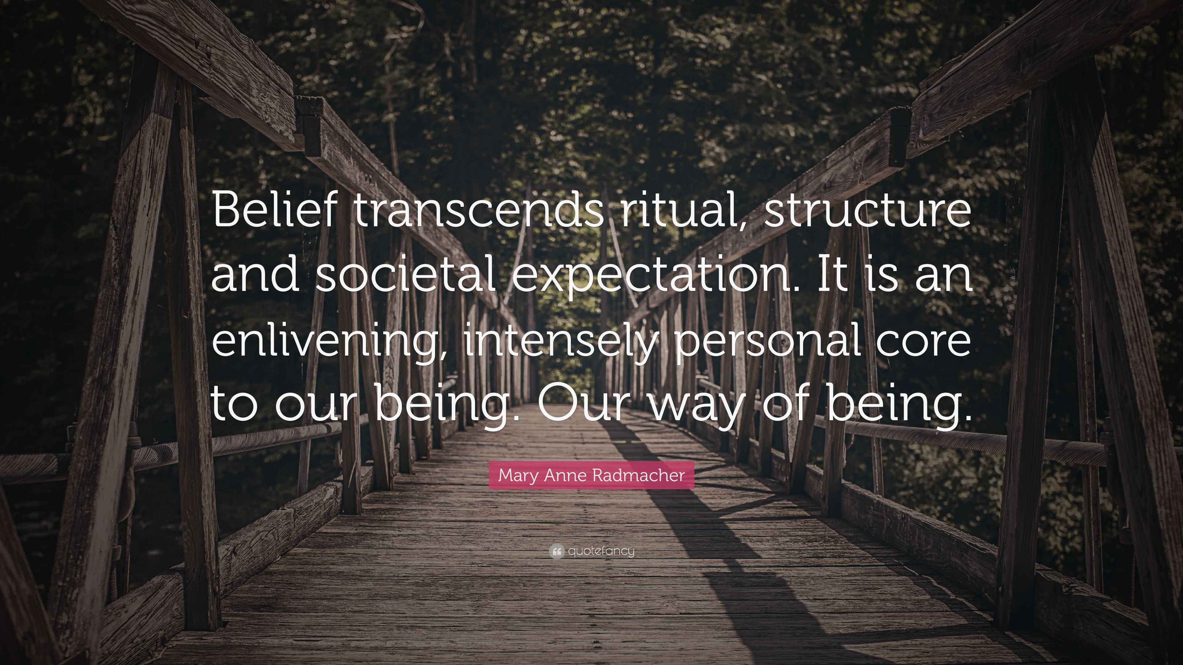 Mary Anne Radmacher Quote: “Belief transcends ritual, structure and ...