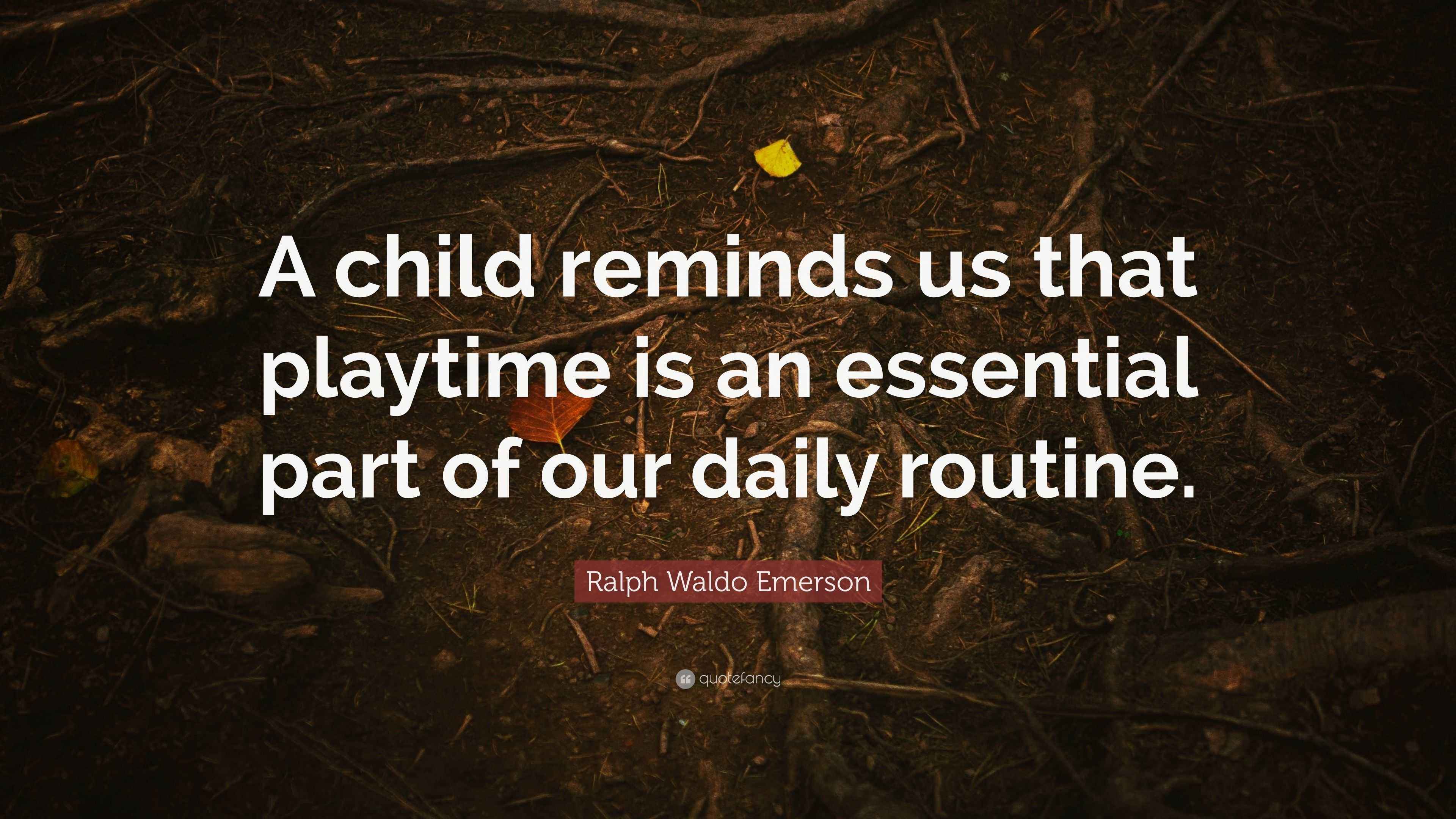 Ralph Waldo Emerson Quote: “A child reminds us that playtime is an ...