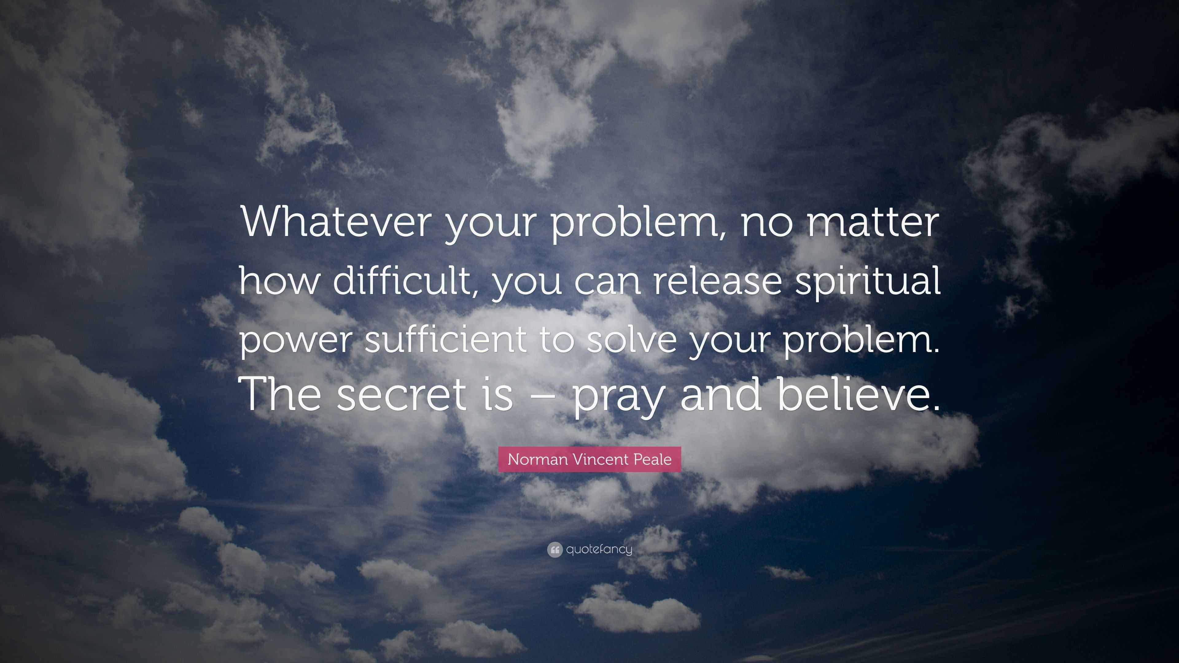 Norman Vincent Peale Quote: “Whatever your problem, no matter how ...