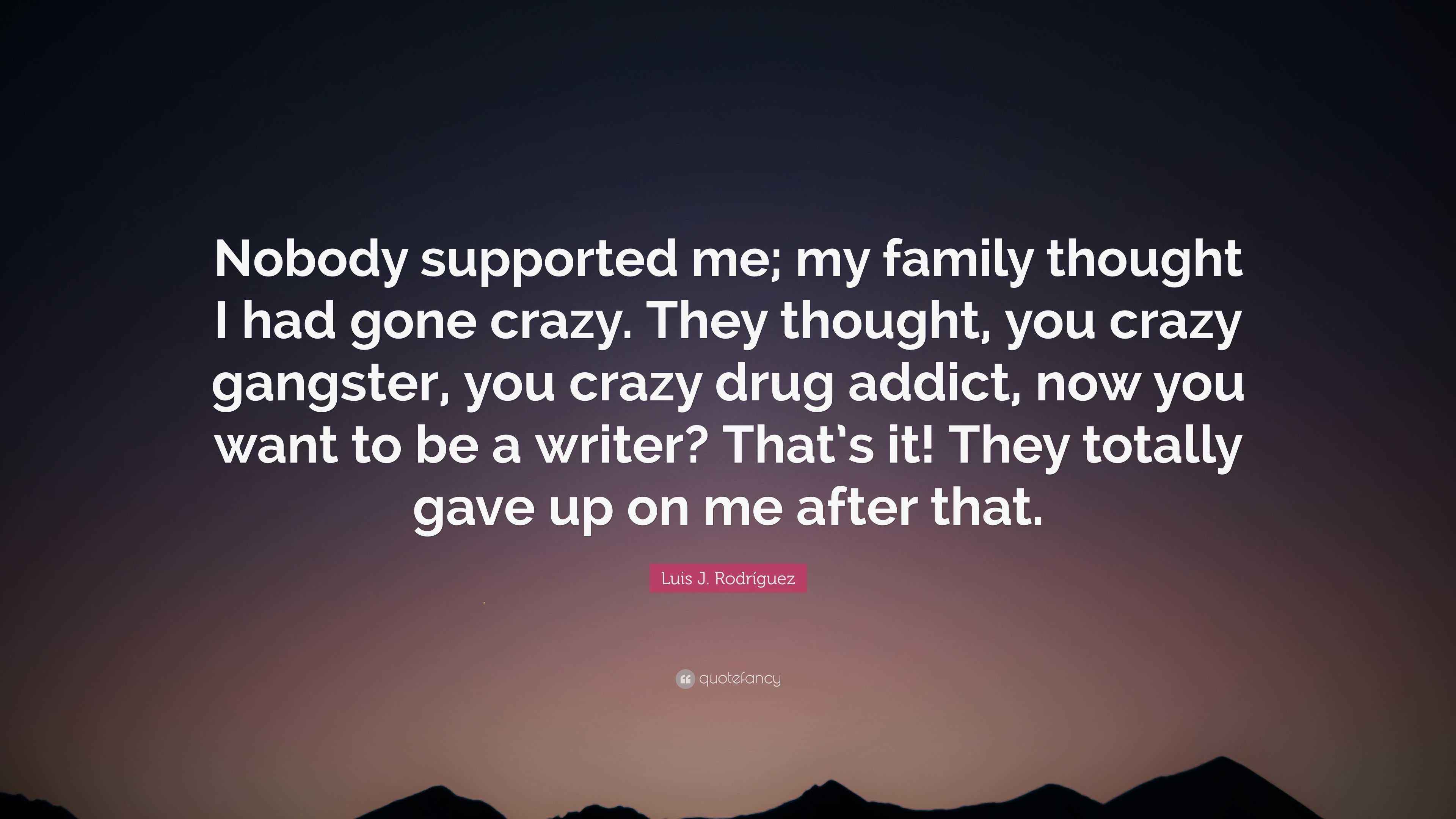Luis J. Rodríguez Quote: “Nobody supported me; my family thought I had ...