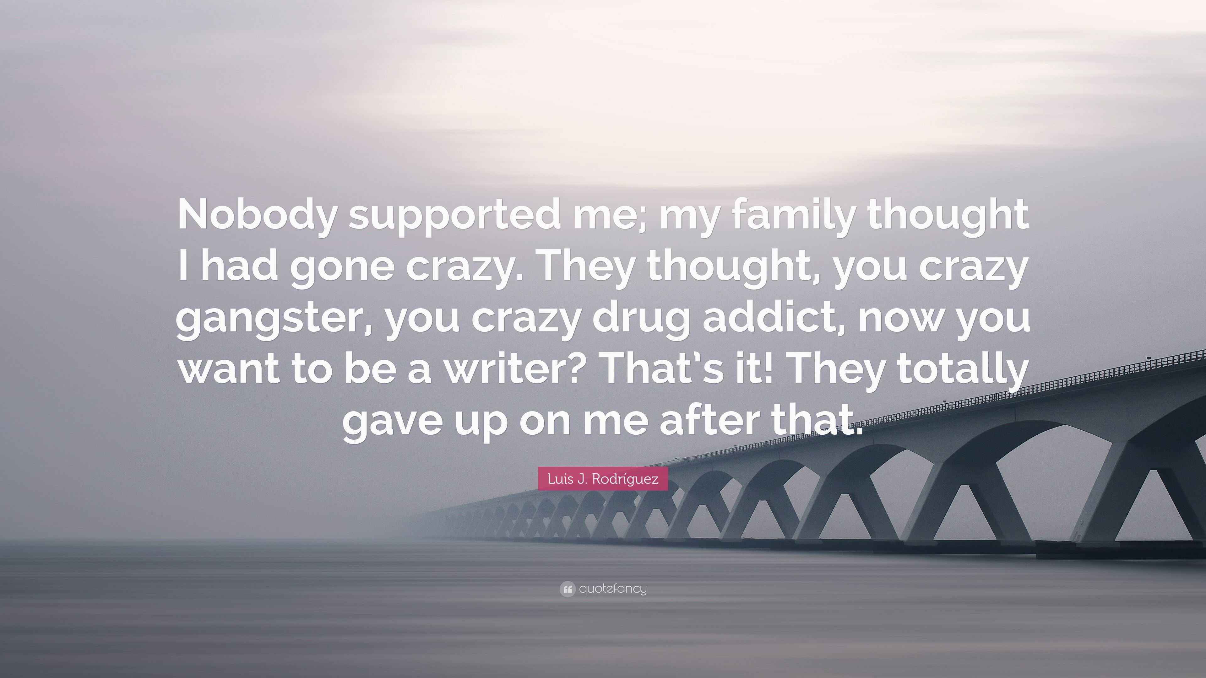 Luis J. Rodríguez Quote: “Nobody supported me; my family thought I had ...