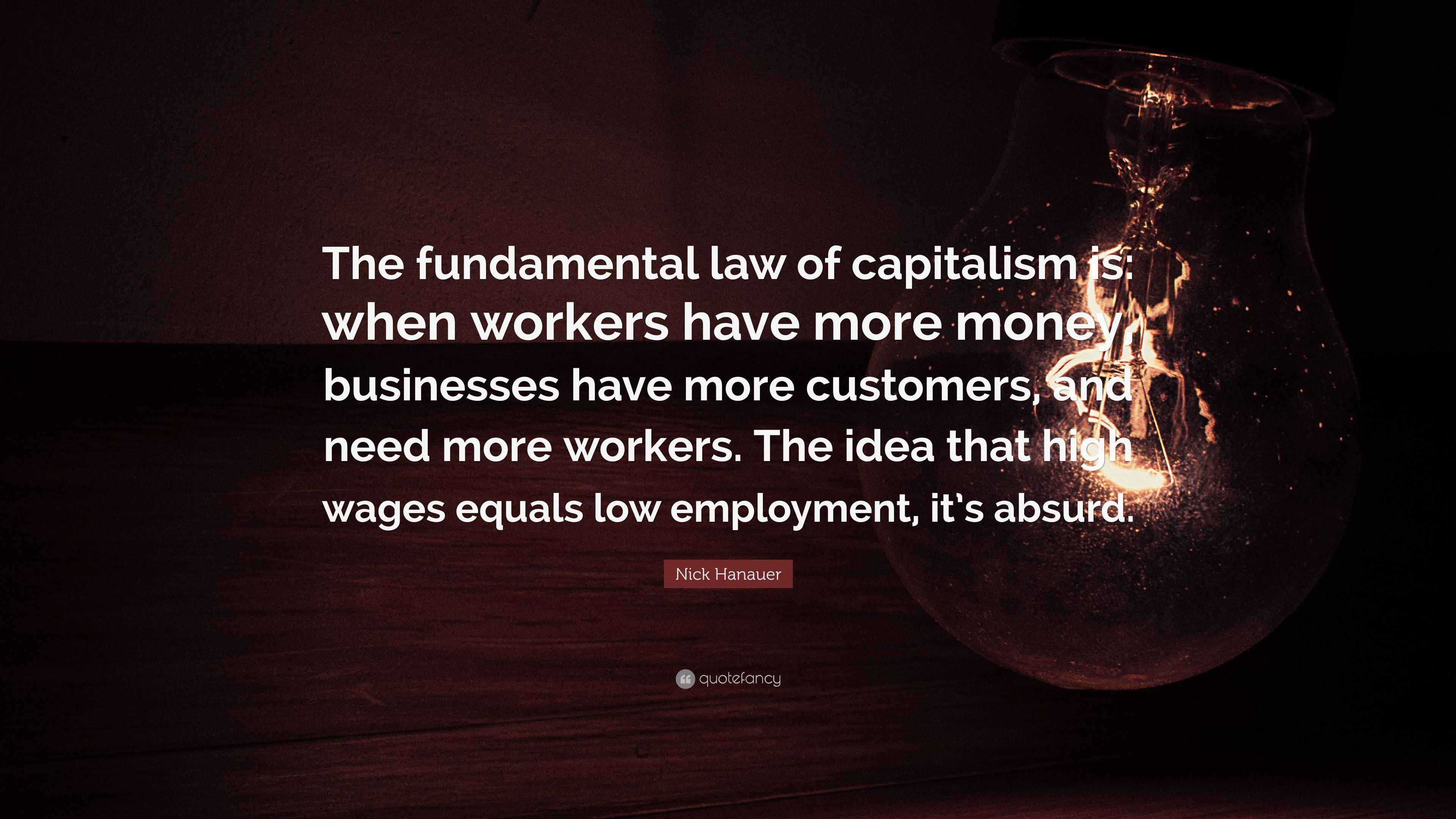 Nick Hanauer Quote: “The fundamental law of capitalism is: when workers ...