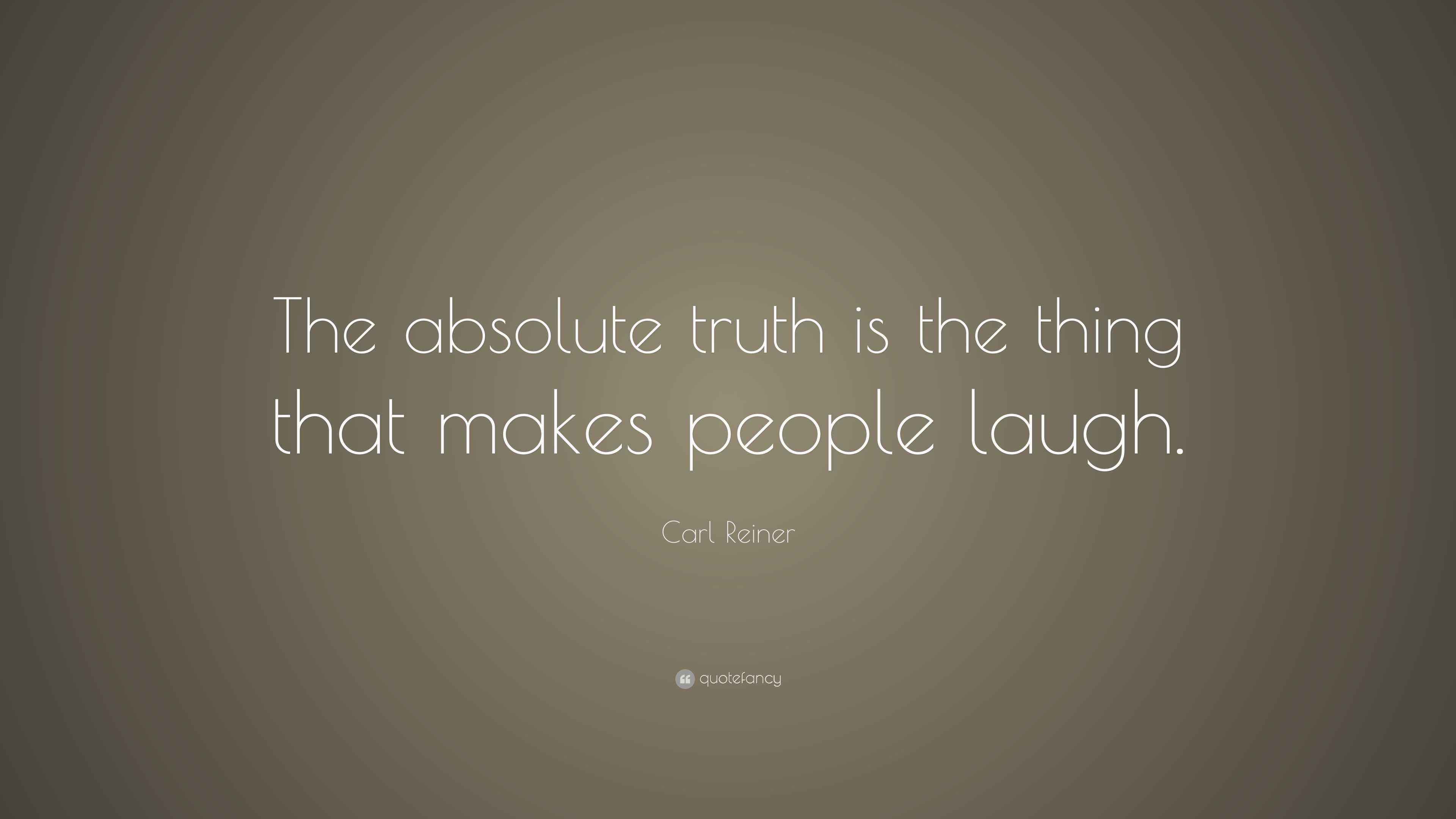 Carl Reiner Quote: “The absolute truth is the thing that makes people ...