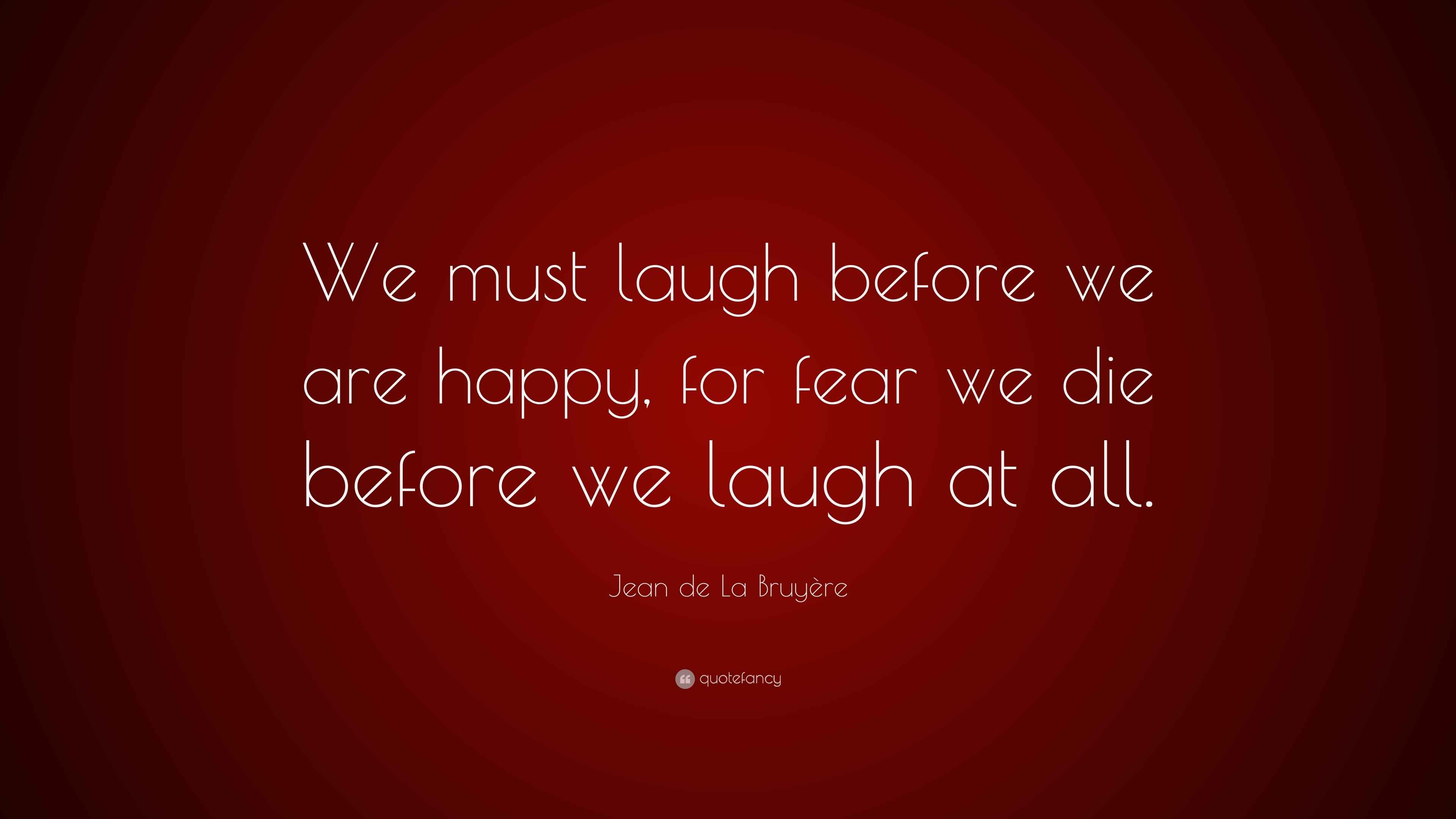 Jean de La Bruyère Quote: “We must laugh before we are happy, for fear ...