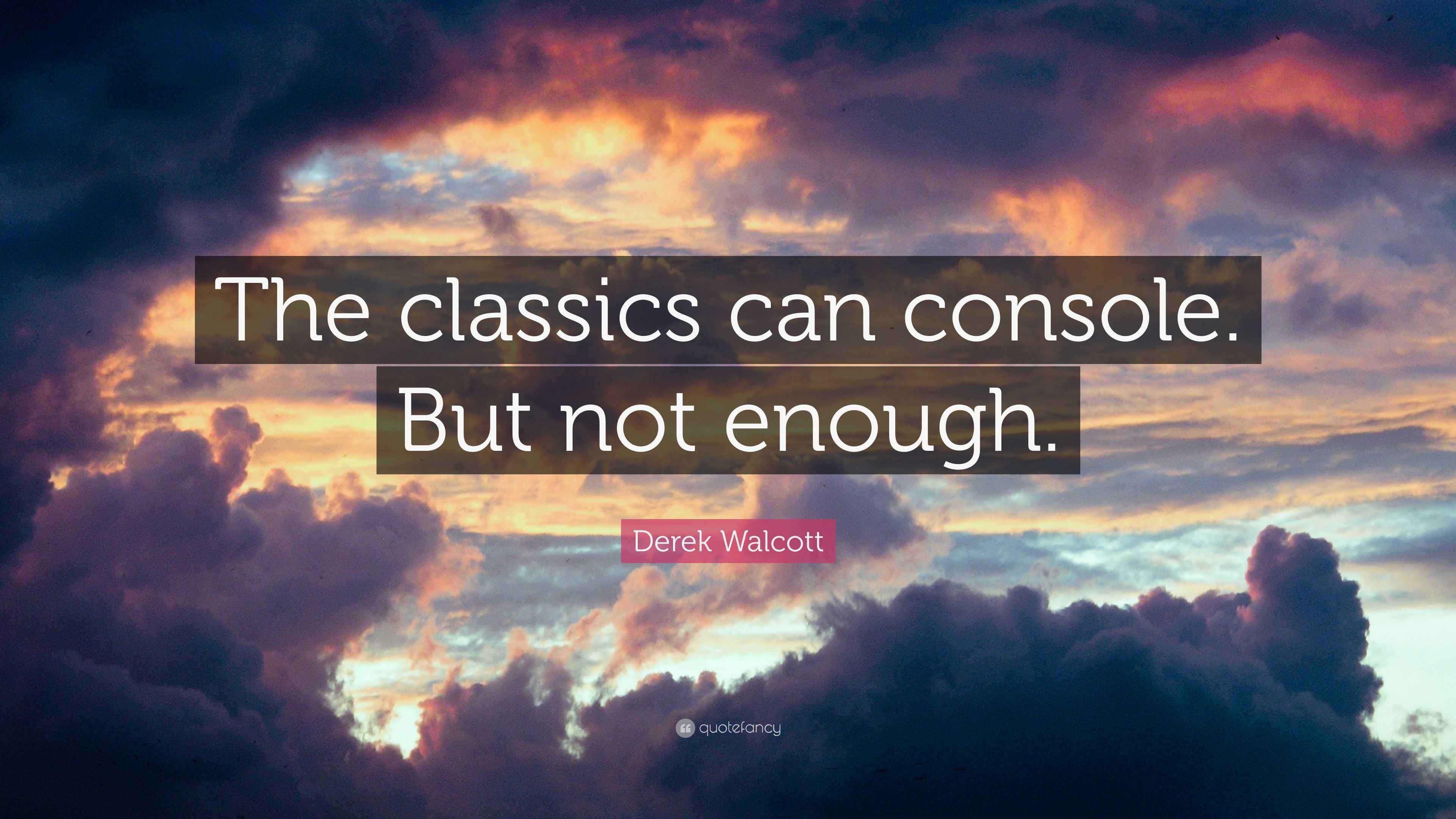 Derek Walcott Quote: “The classics can console. But not enough.”