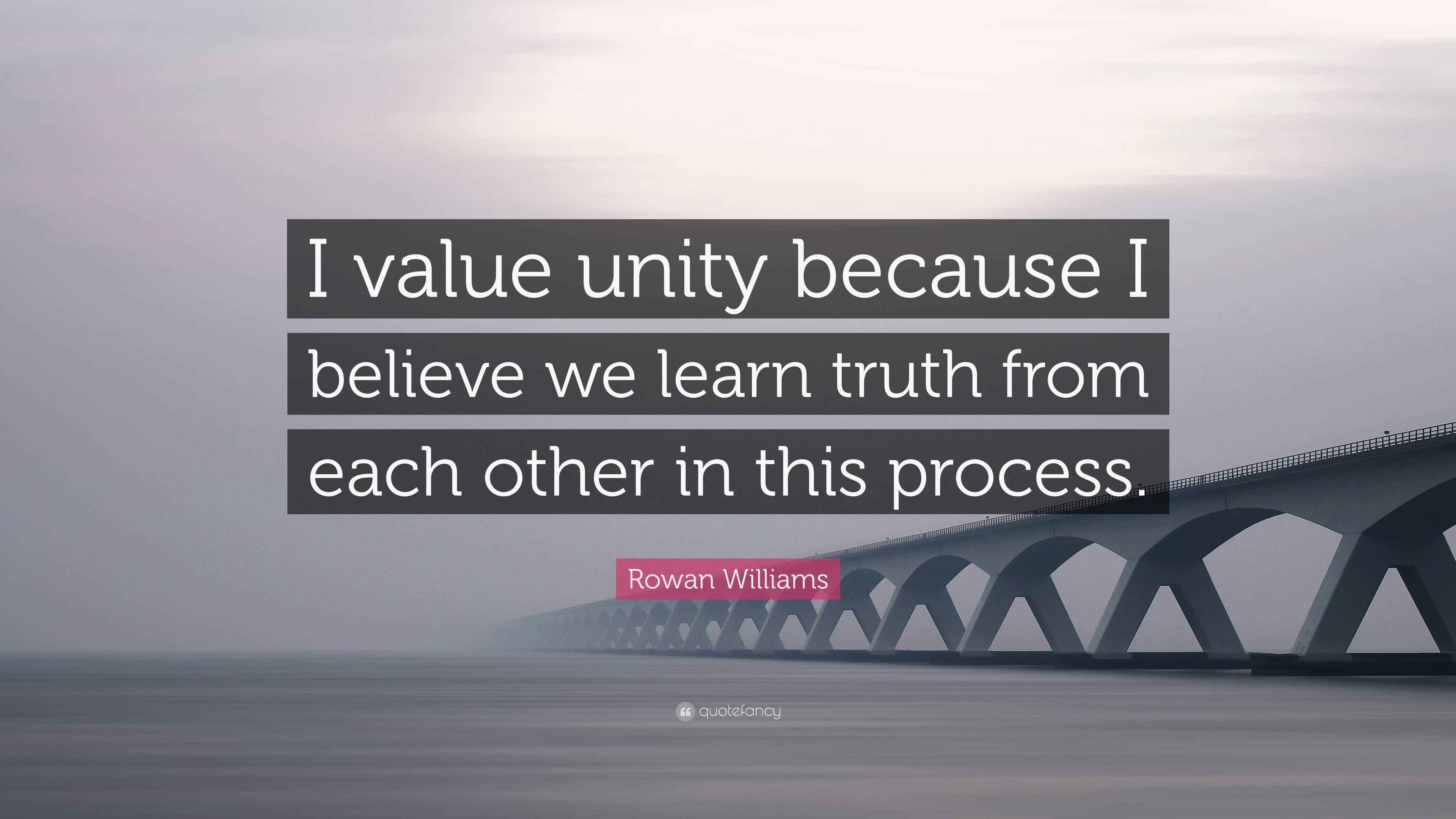 Rowan Williams Quote: “I value unity because I believe we learn truth ...
