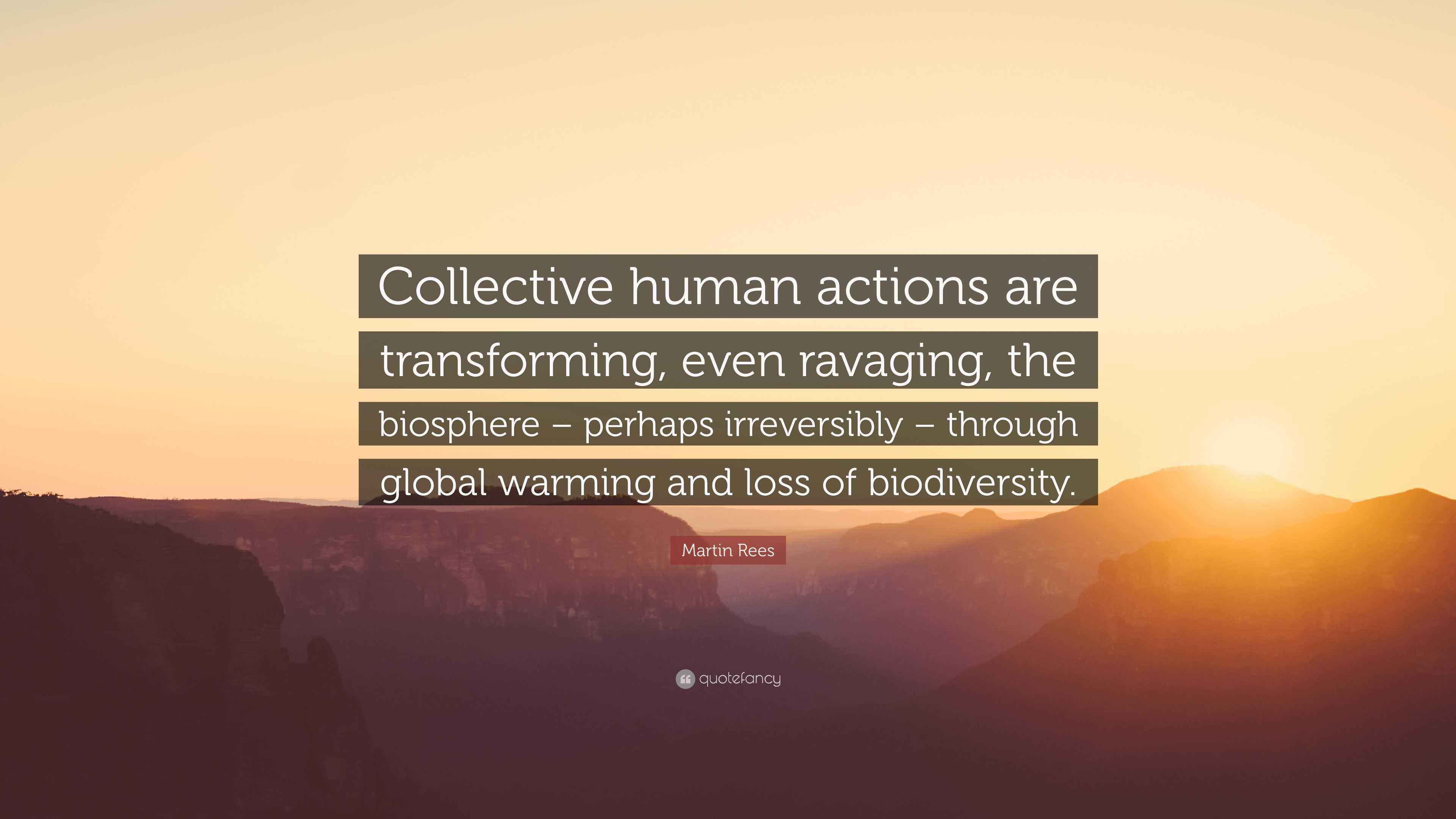 Martin Rees Quote: “Collective human actions are transforming, even ...