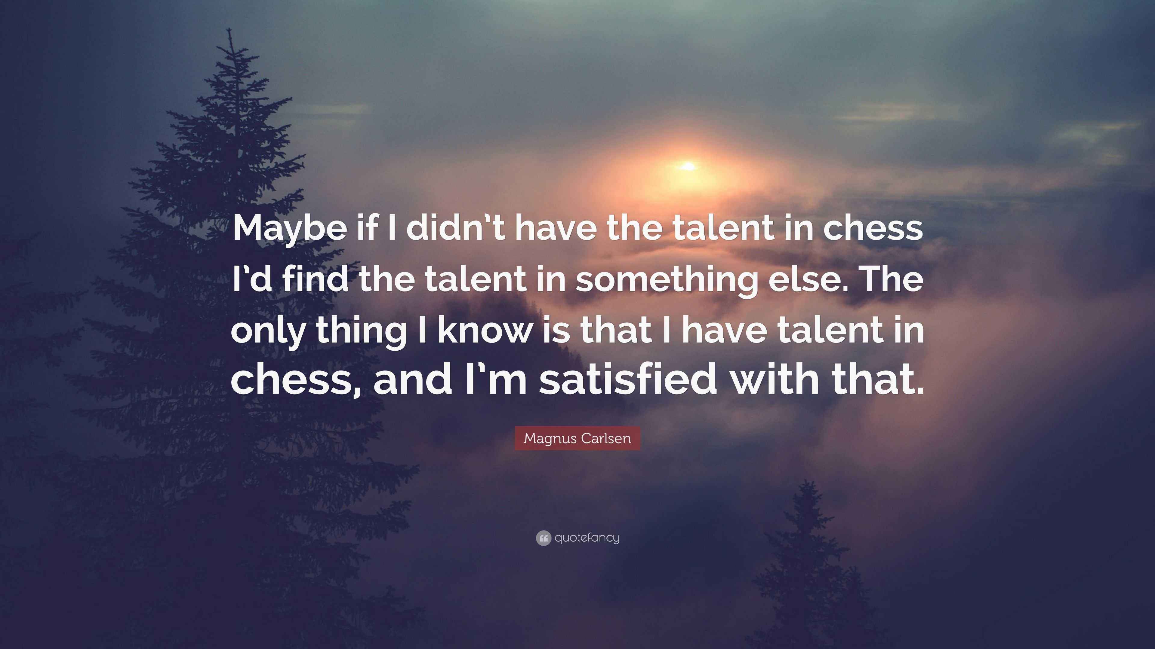 Magnus Carlsen Quote: “Maybe if I didn’t have the talent in chess I’d ...