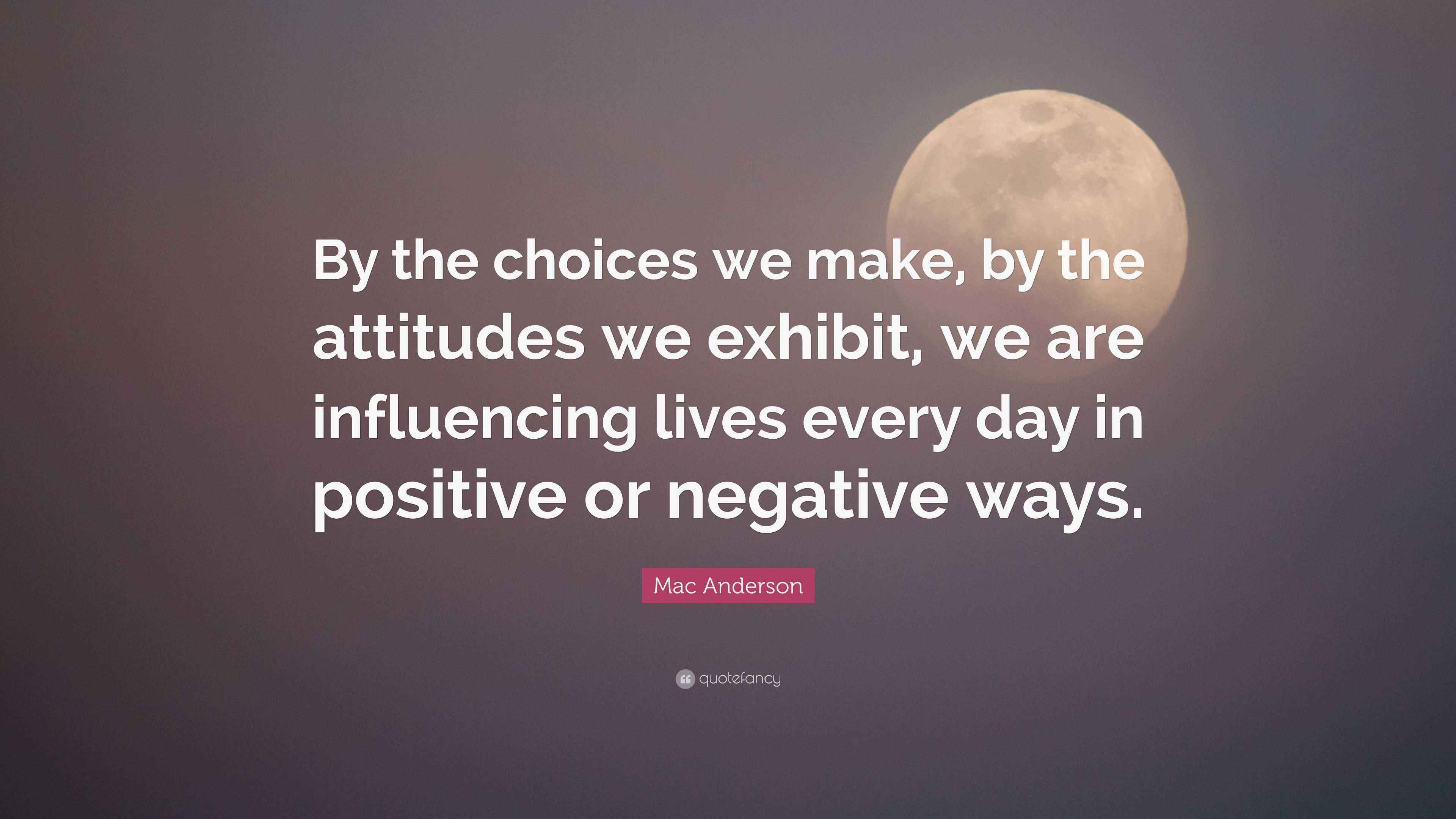 Mac Anderson Quote: “By the choices we make, by the attitudes we ...