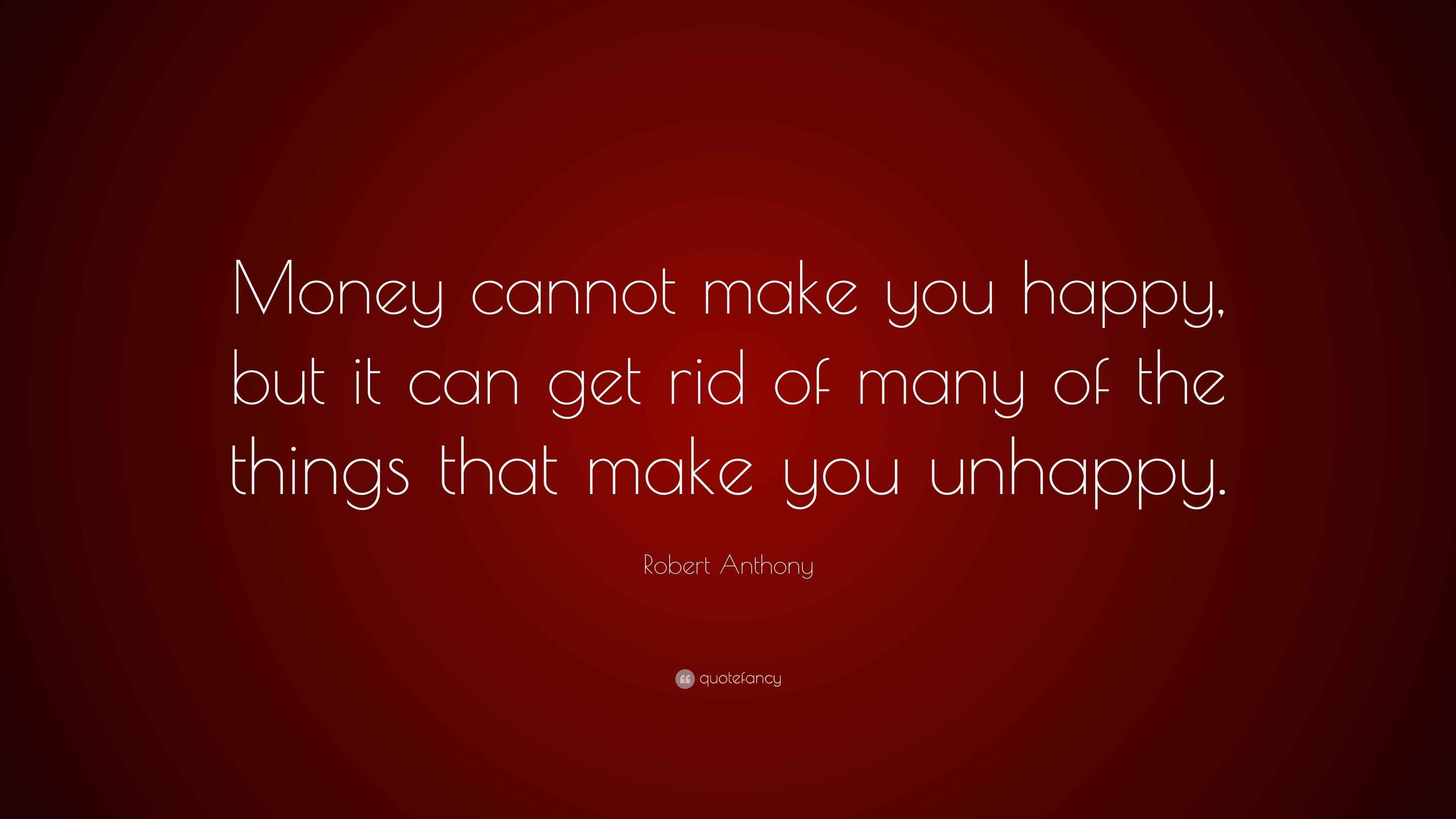 Robert Anthony Quote: “Money cannot make you happy, but it can get rid ...