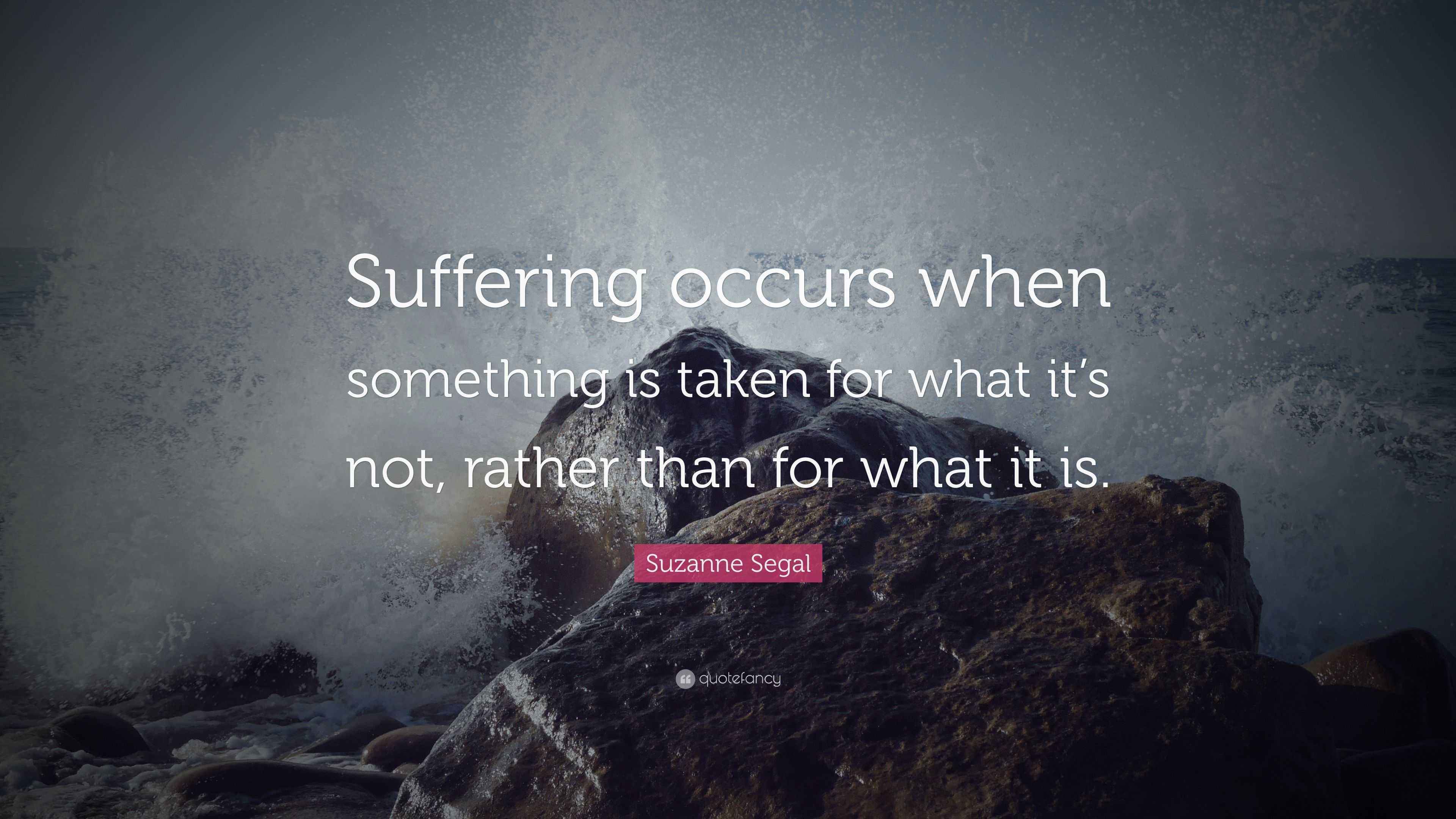 Suzanne Segal Quote: “Suffering occurs when something is taken for what ...