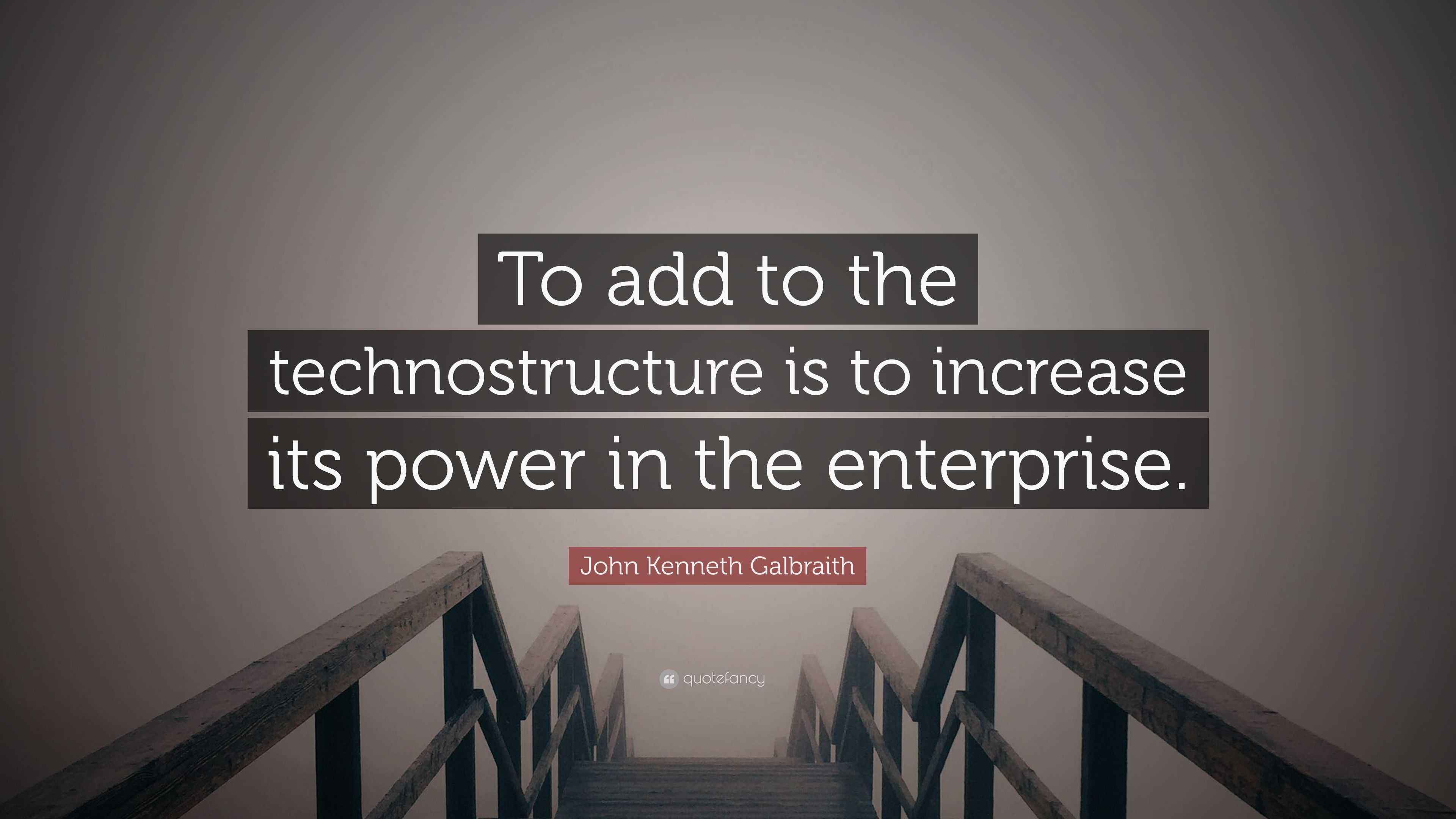 John Kenneth Galbraith Quote: “To add to the technostructure is to ...