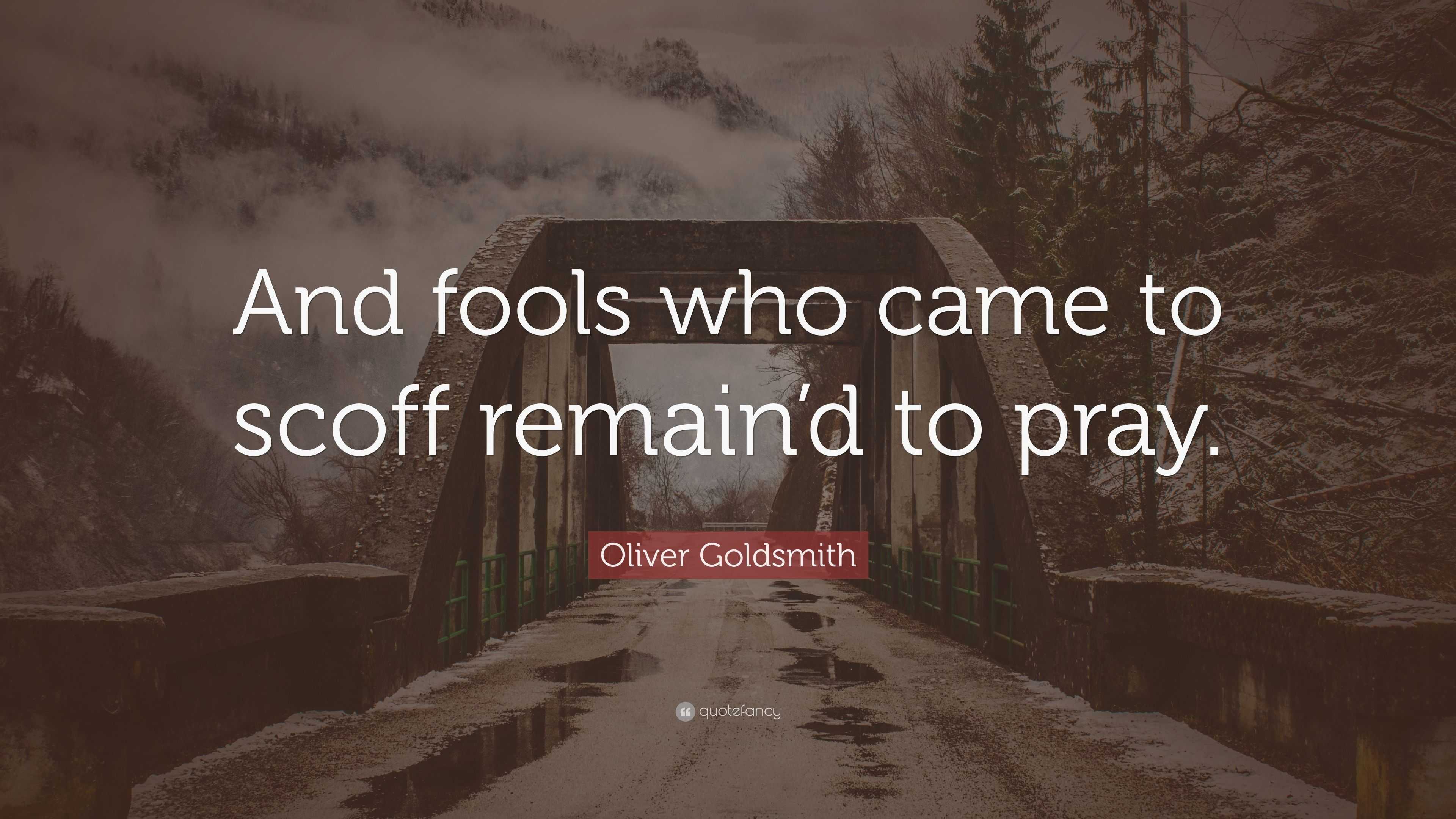 Oliver Goldsmith Quote: “And fools who came to scoff remain’d to pray.”