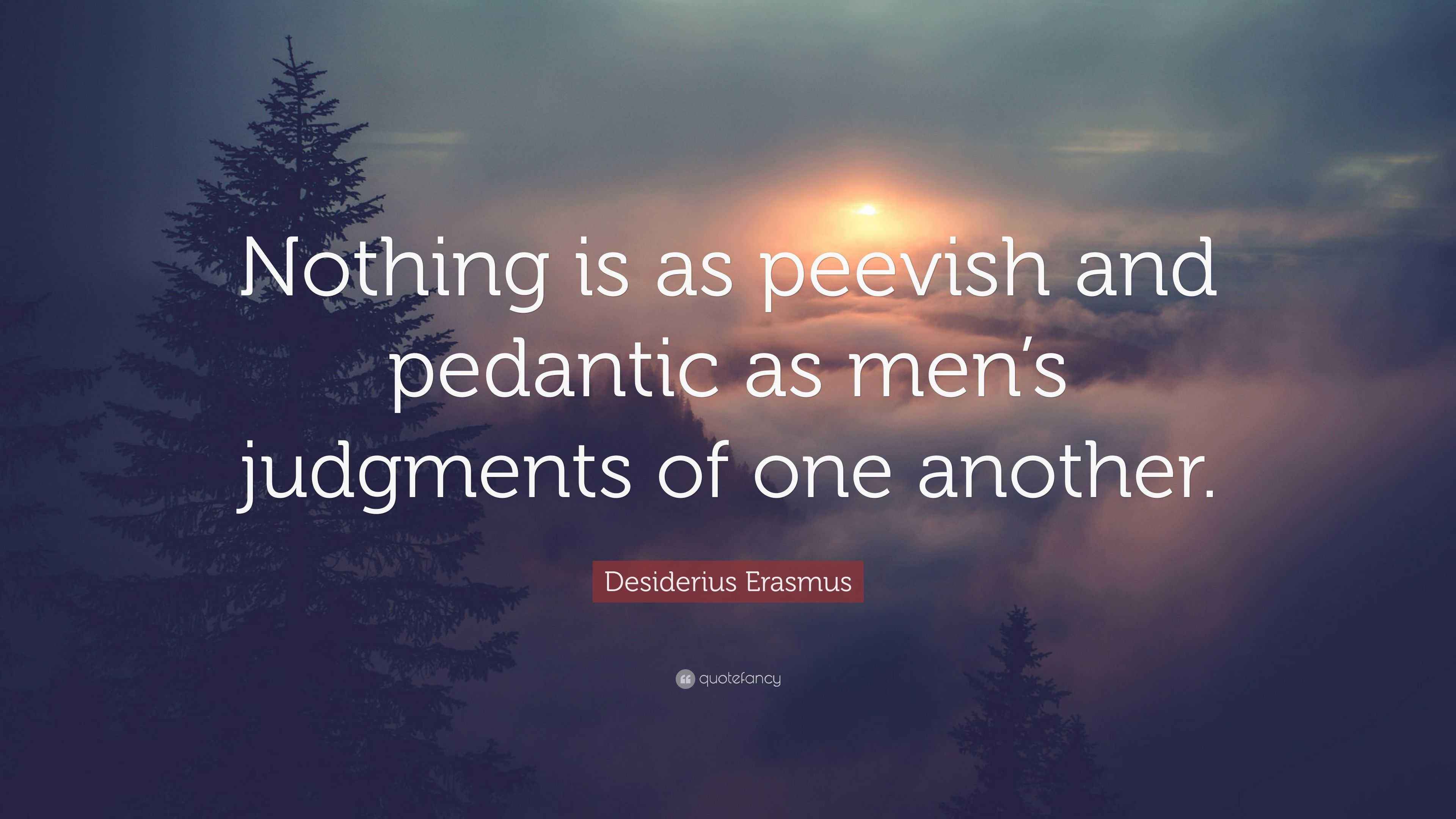 Desiderius Erasmus Quote: “Nothing is as peevish and pedantic as men’s ...
