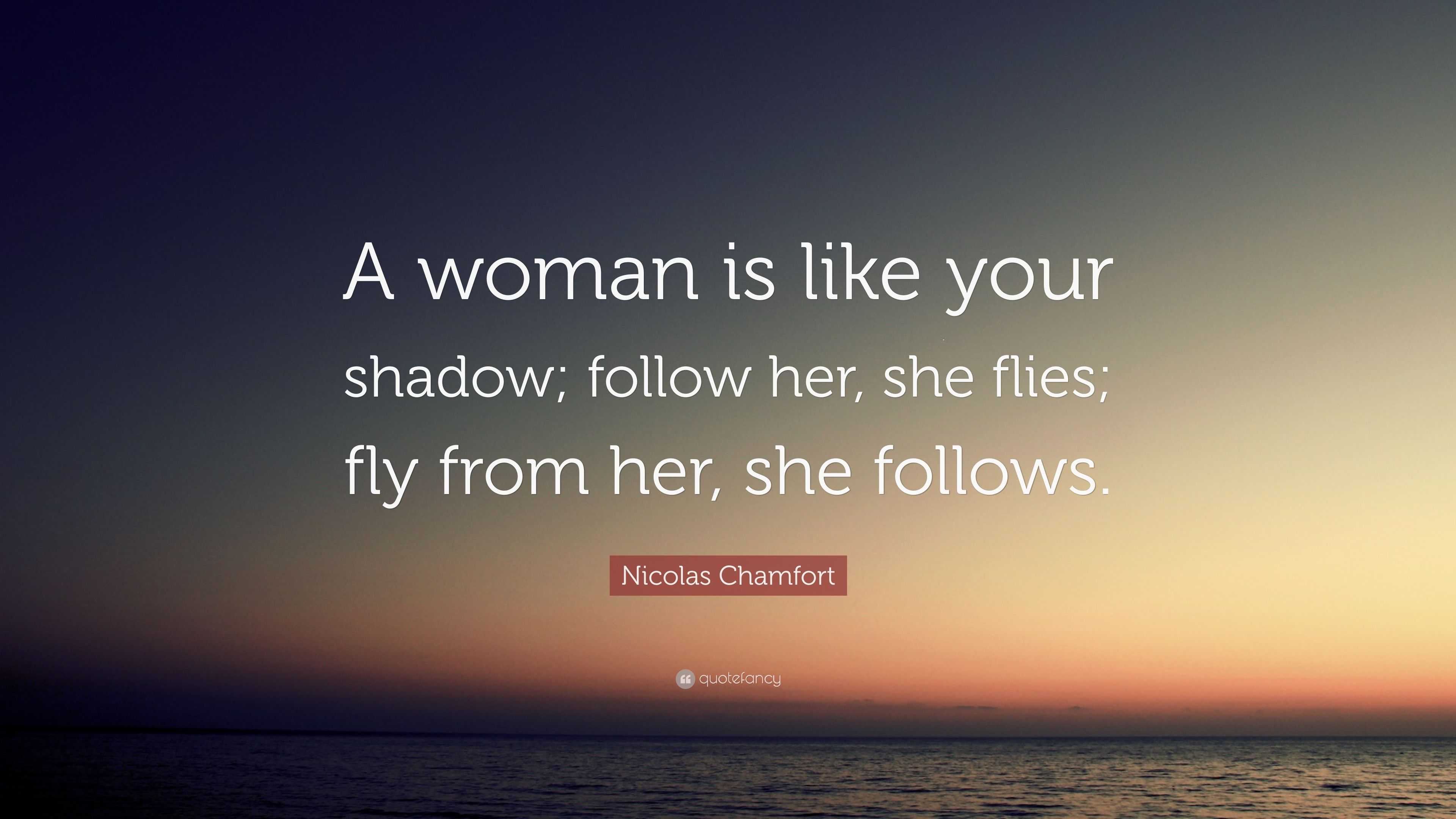 Nicolas Chamfort Quote: “A woman is like your shadow; follow her, she ...