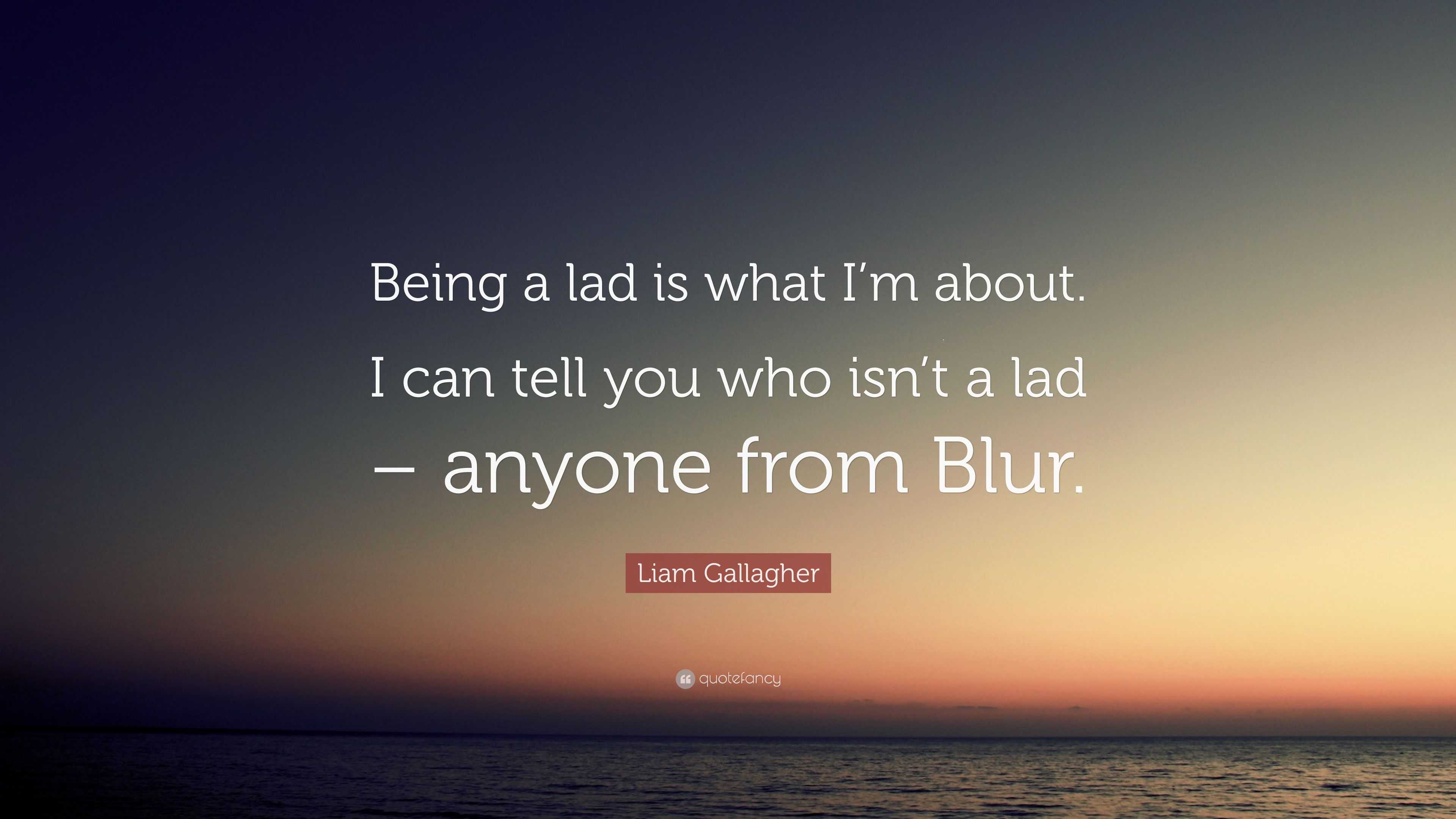 Liam Gallagher Quote: “Being a lad is what I’m about. I can tell you ...