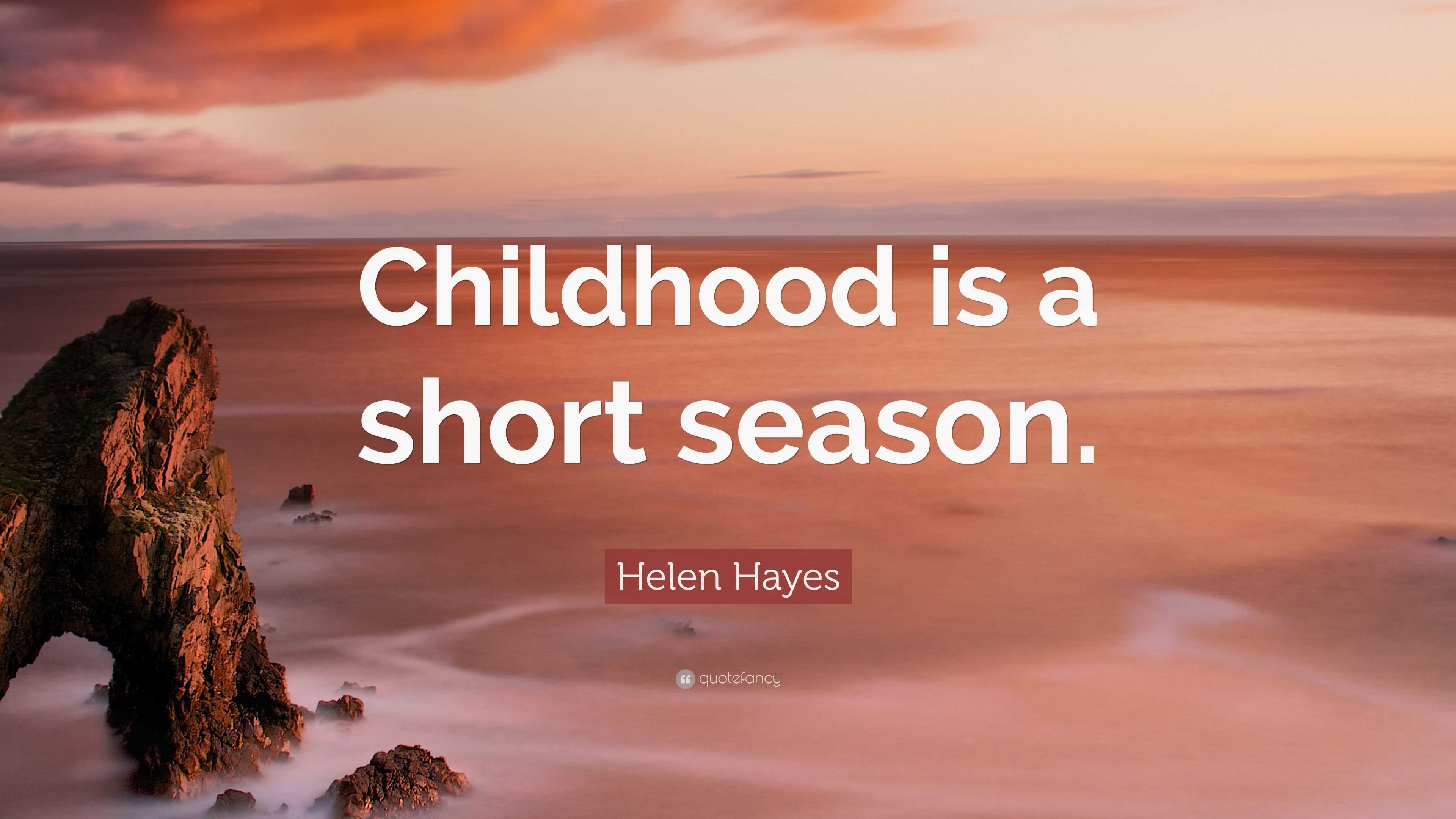 Helen Hayes Quote: “Childhood is a short season.”