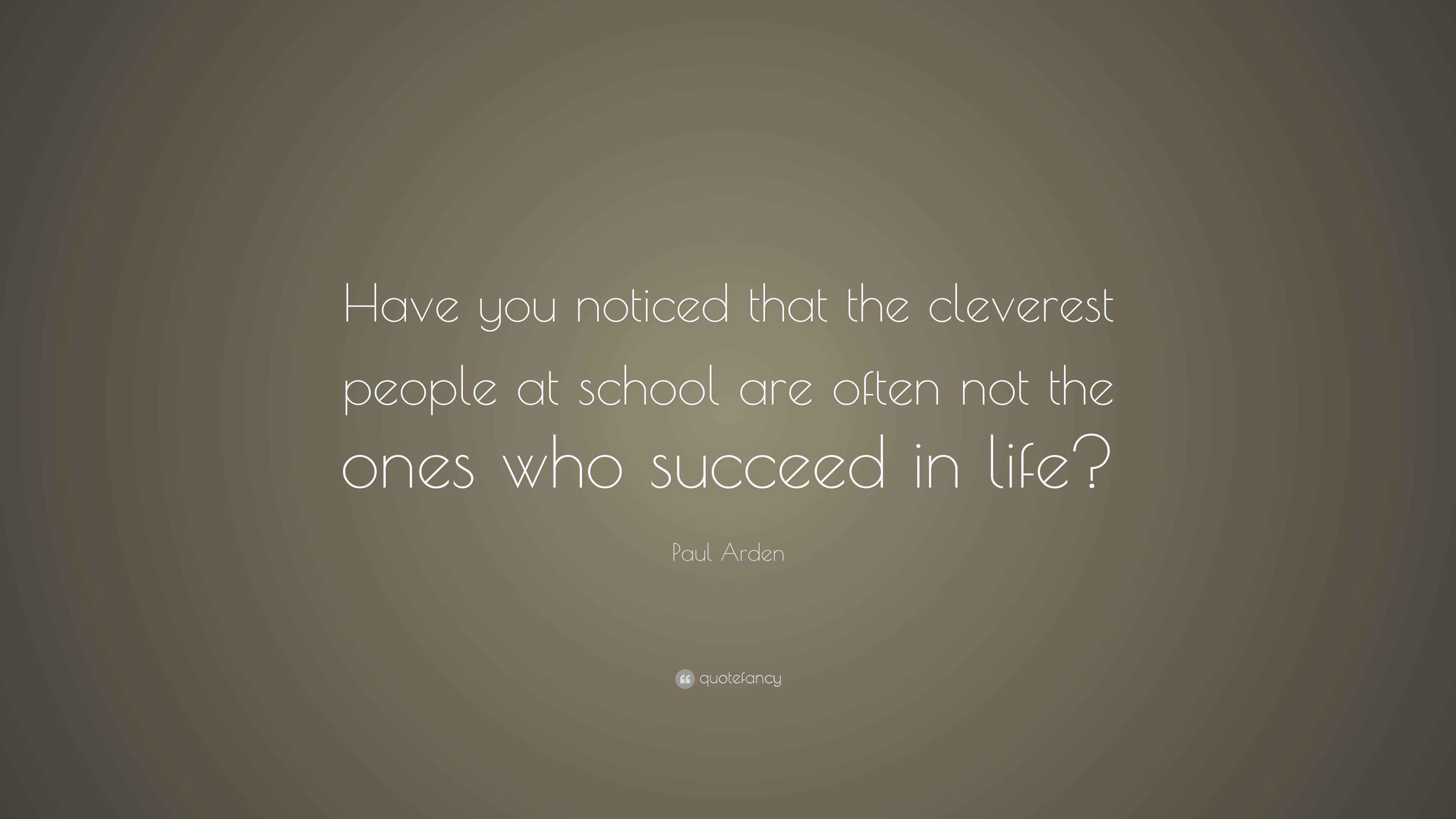 Paul Arden Quote: “Have you noticed that the cleverest people at school ...