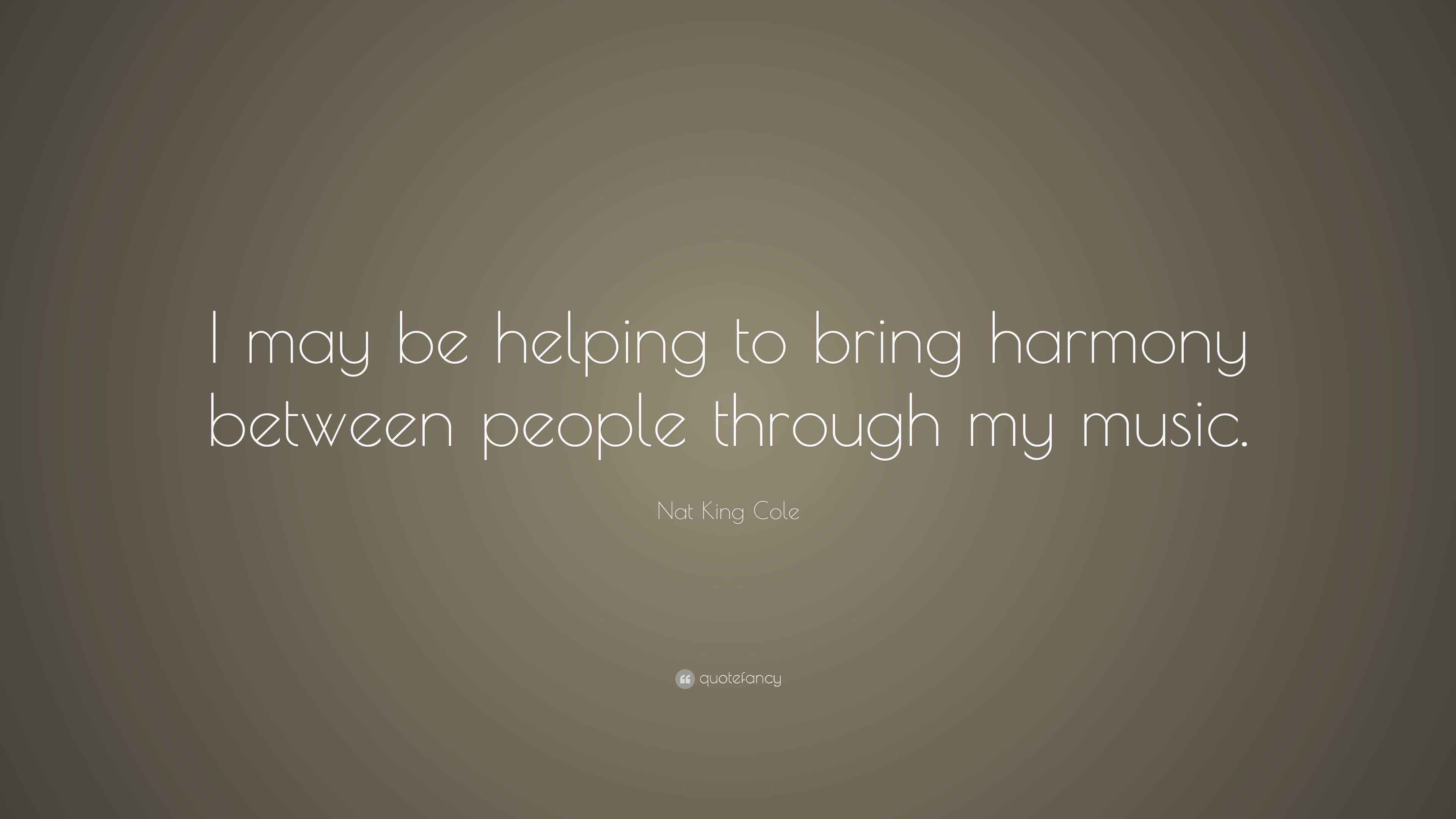 Nat King Cole Quote: “I may be helping to bring harmony between people ...