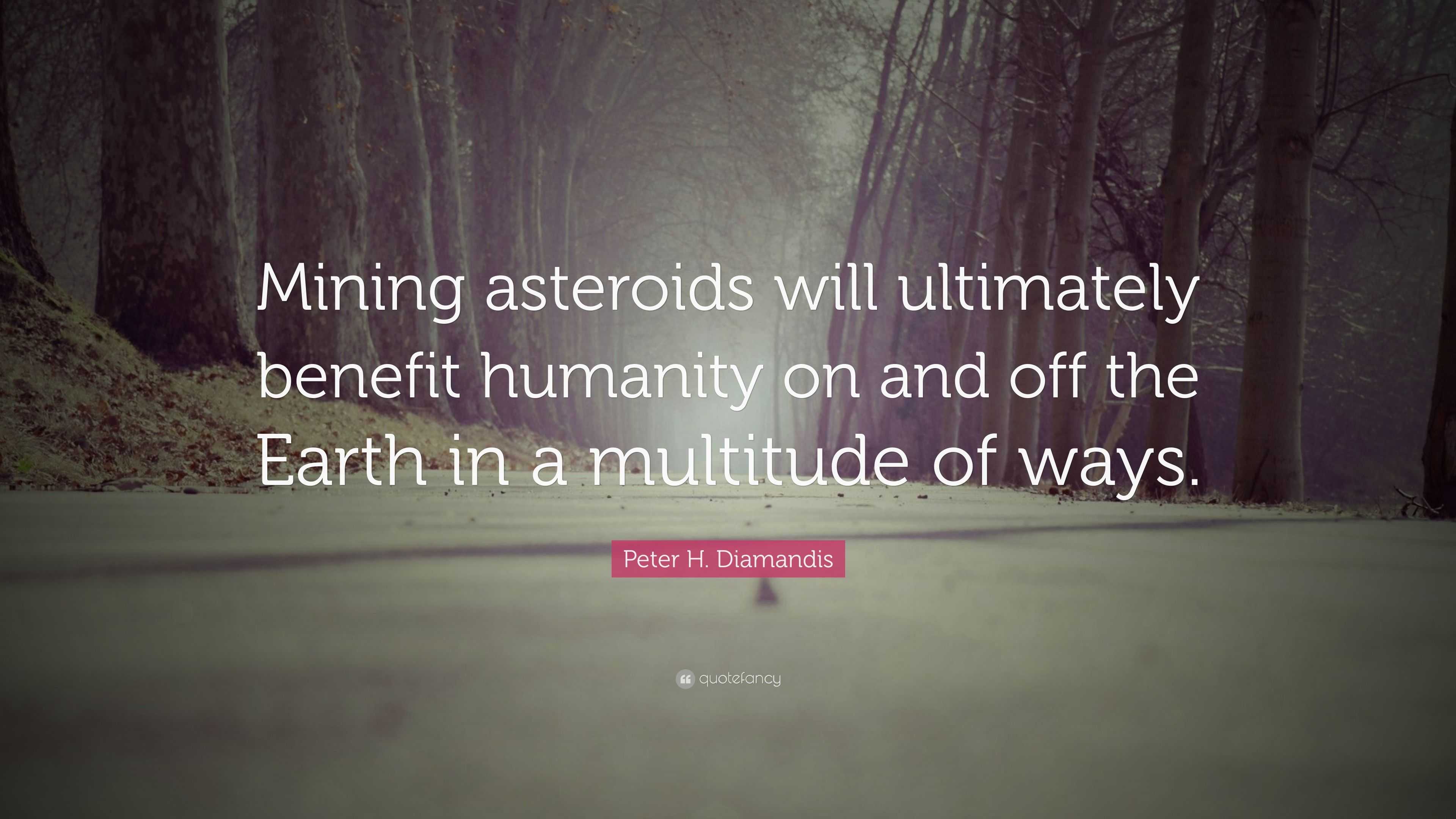 Peter H. Diamandis Quote: “Mining asteroids will ultimately benefit ...