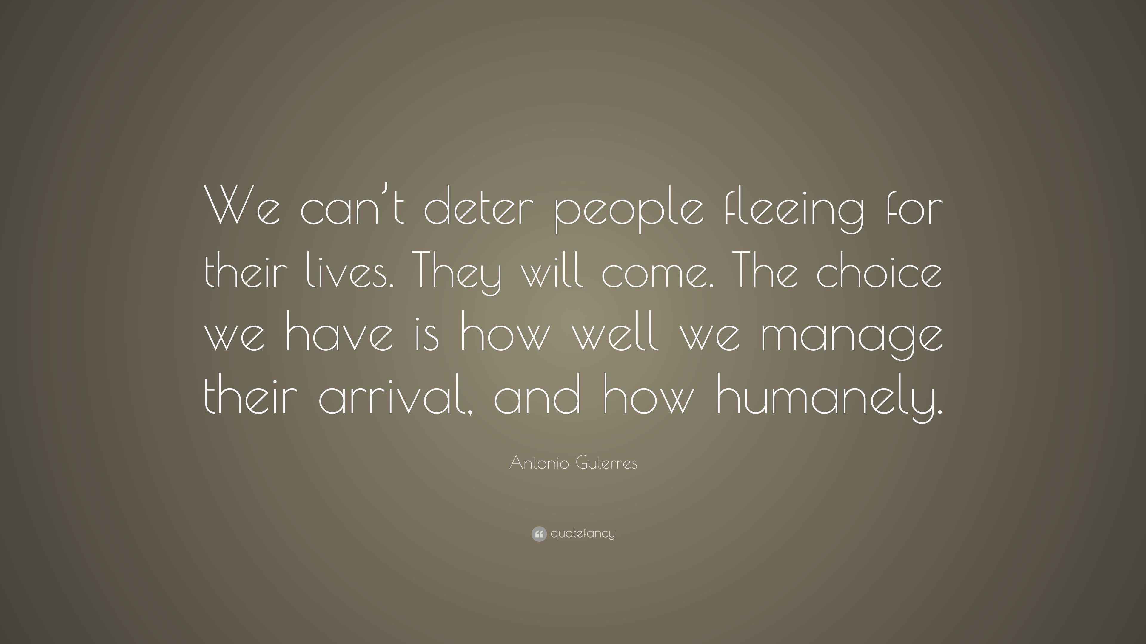 Antonio Guterres Quote: “We can’t deter people fleeing for their lives ...