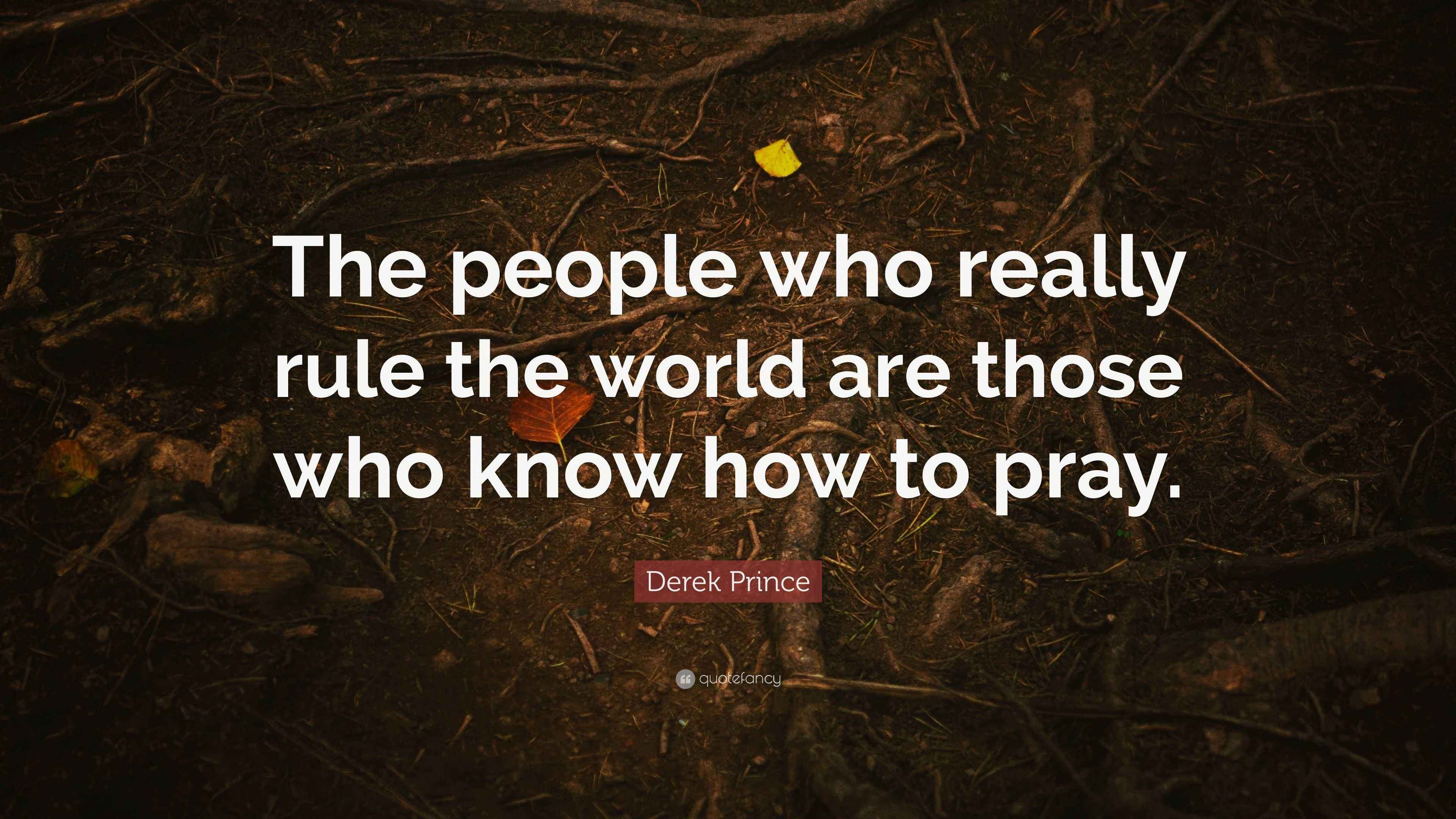 Derek Prince Quote: “The people who really rule the world are those who ...