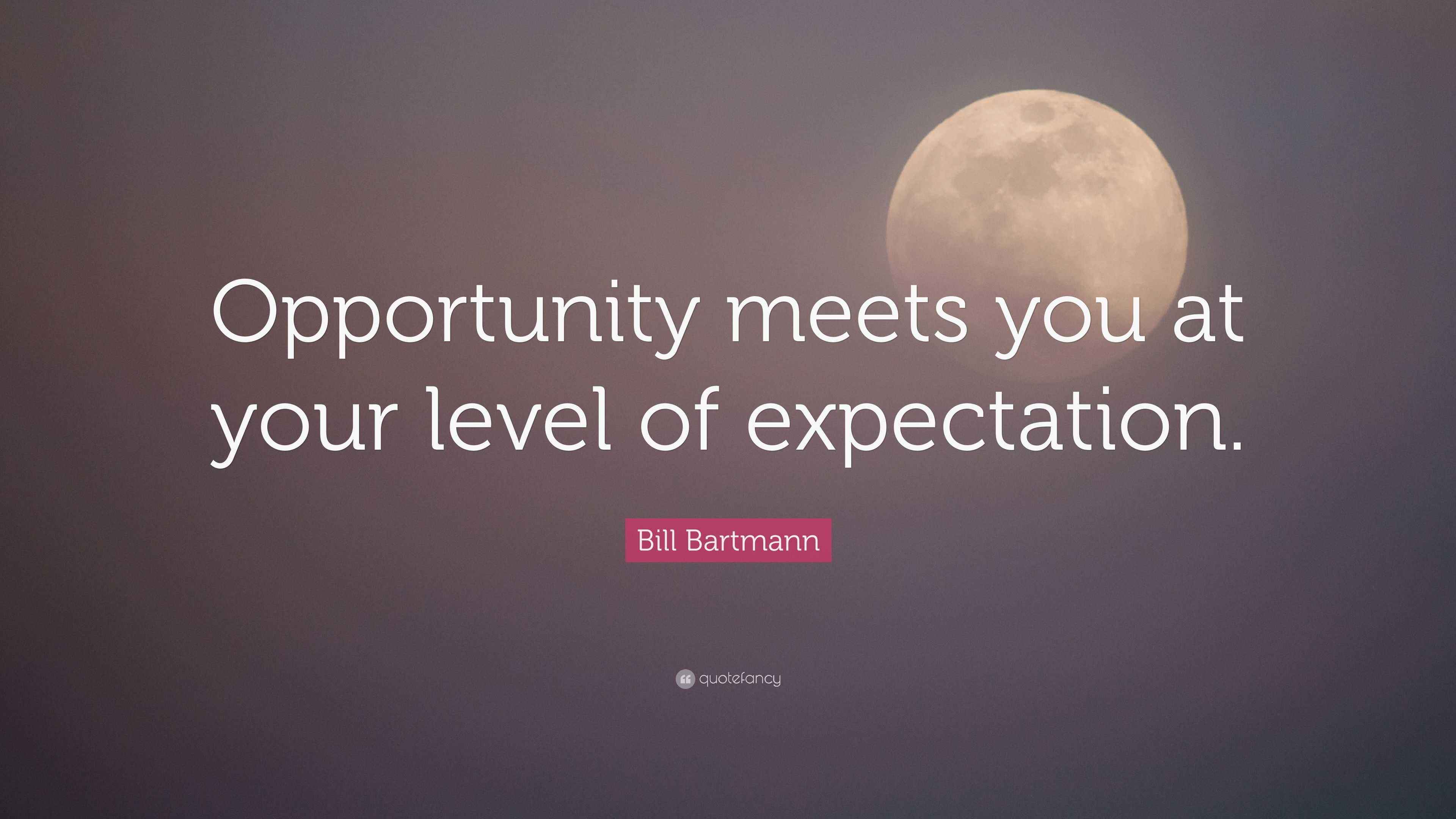 Bill Bartmann Quote: “Opportunity meets you at your level of expectation.”
