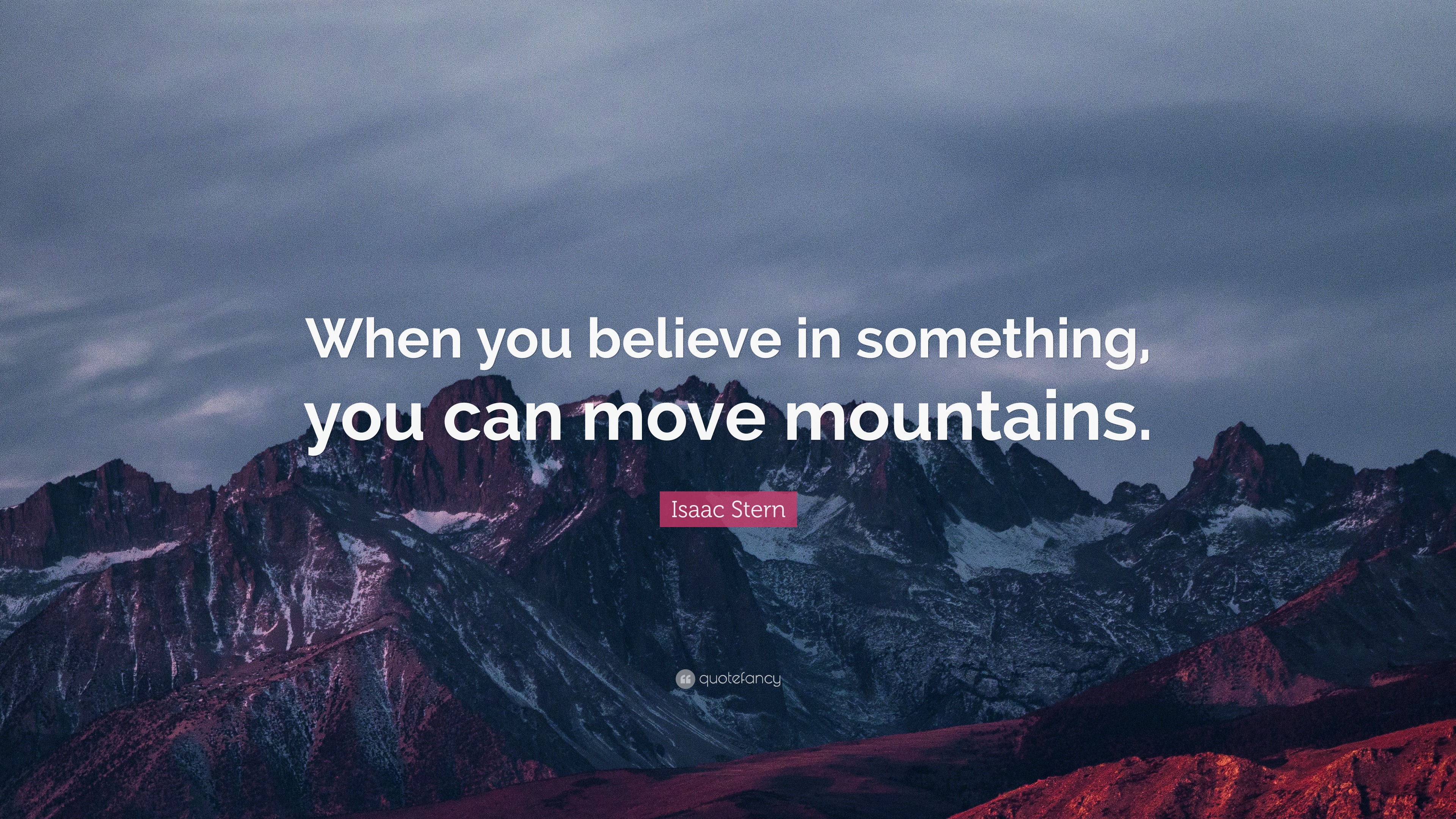 Isaac Stern Quote: “When you believe in something, you can move mountains.”